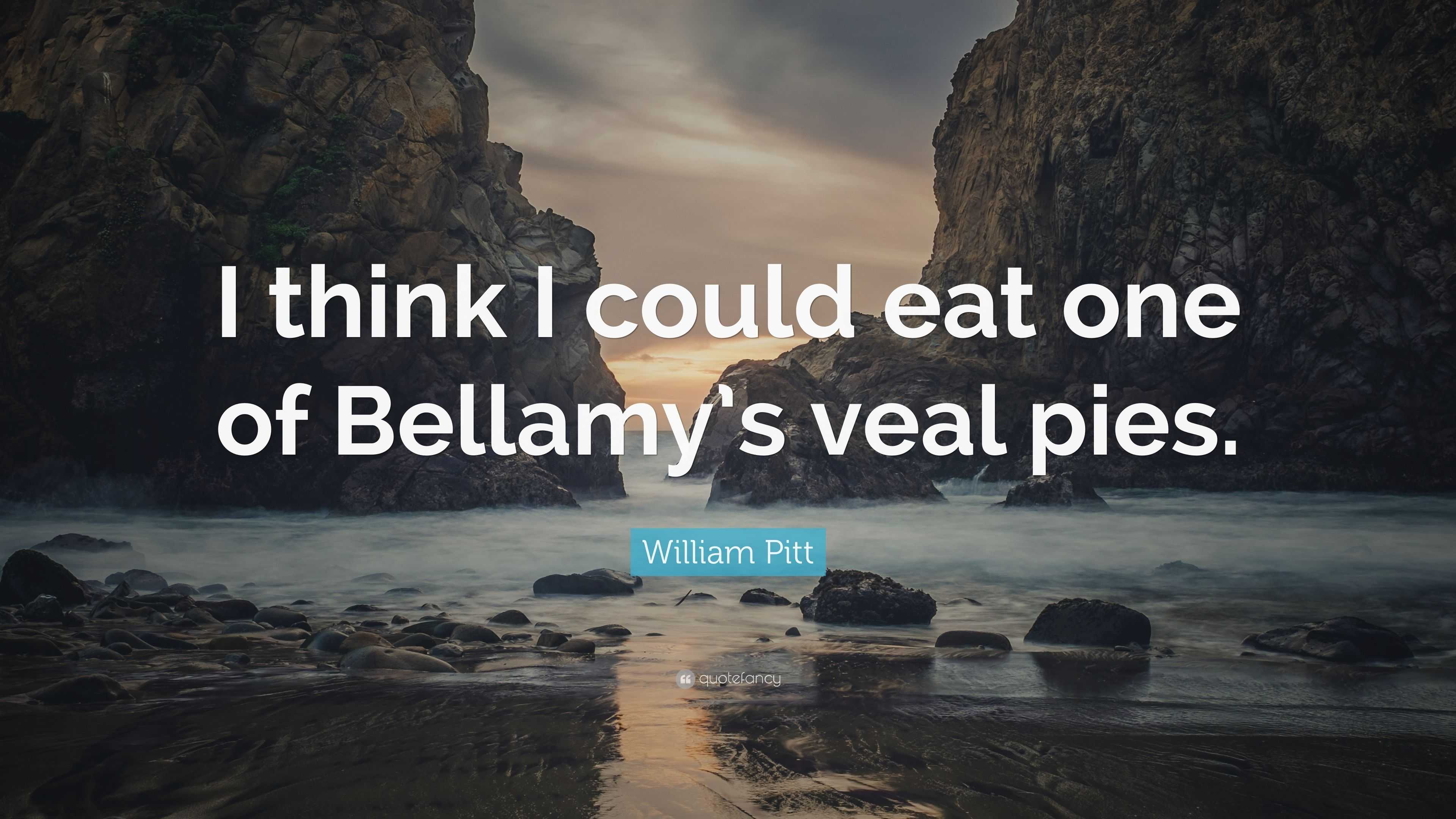 William Pitt Quote: “I think I could eat one of Bellamy’s veal pies.”