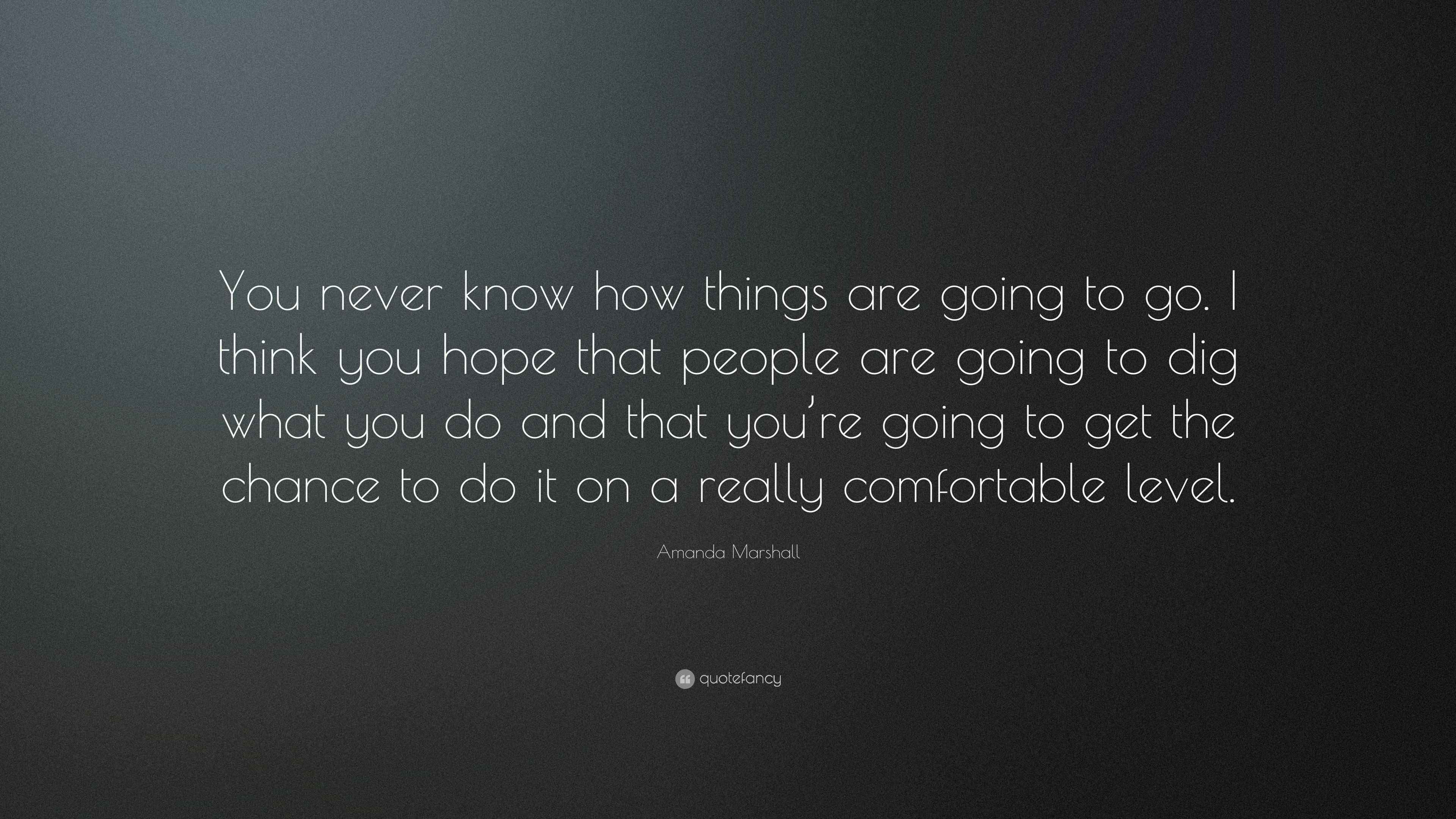 Amanda Marshall Quote: “You never know how things are going to go. I ...