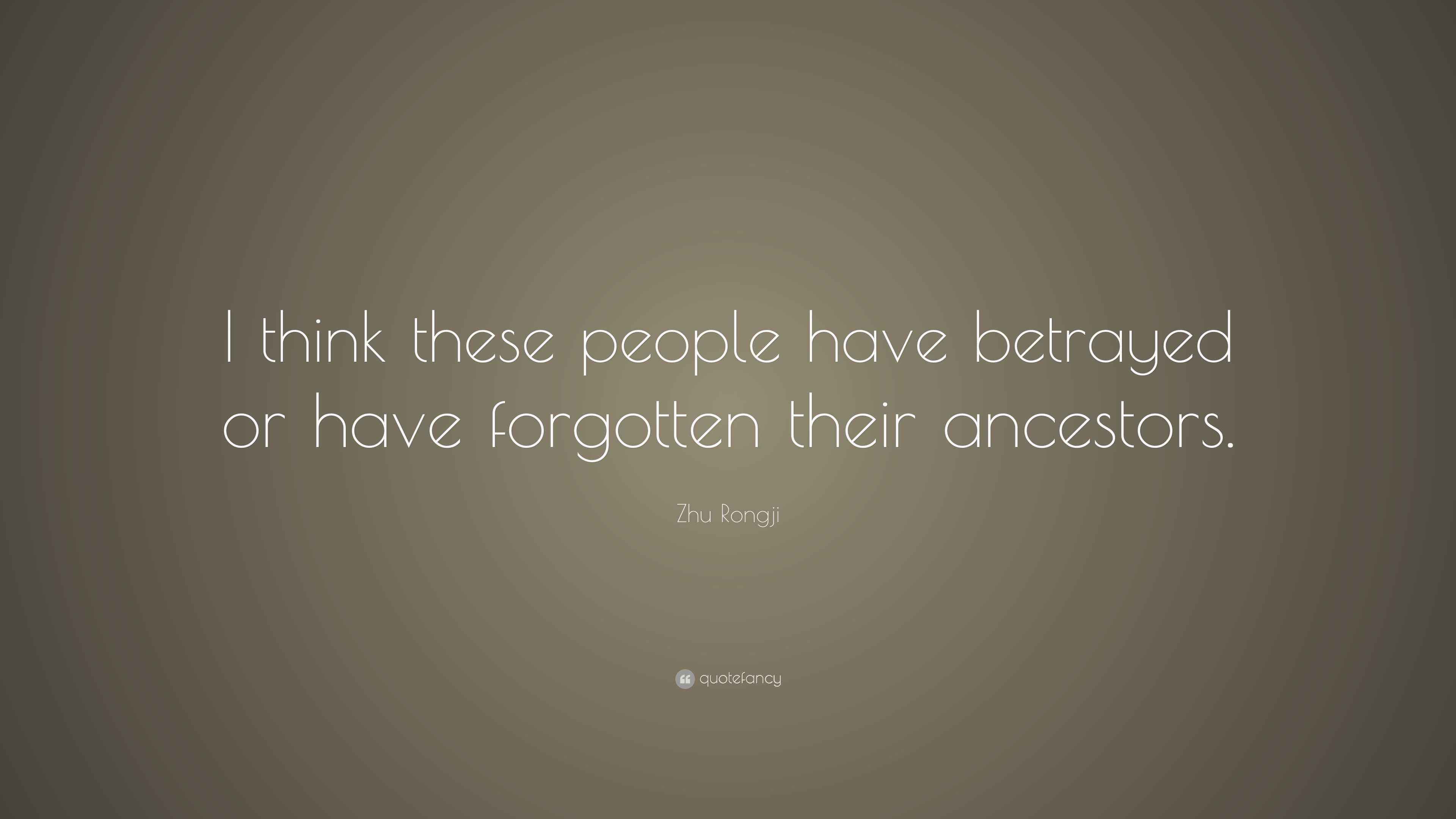 Zhu Rongji Quote: “I think these people have betrayed or have forgotten ...