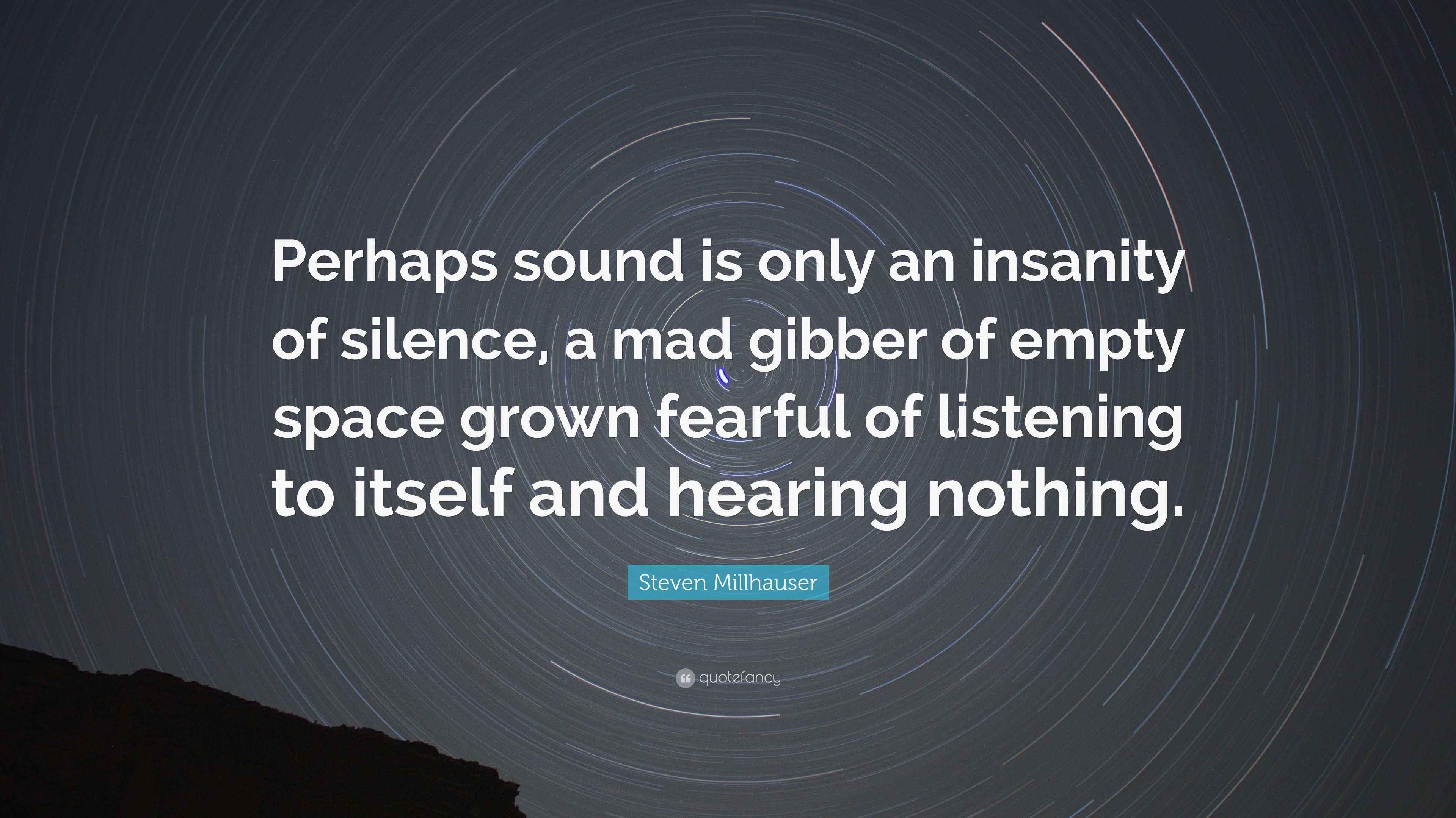 Steven Millhauser Quote: “Perhaps sound is only an insanity of silence ...