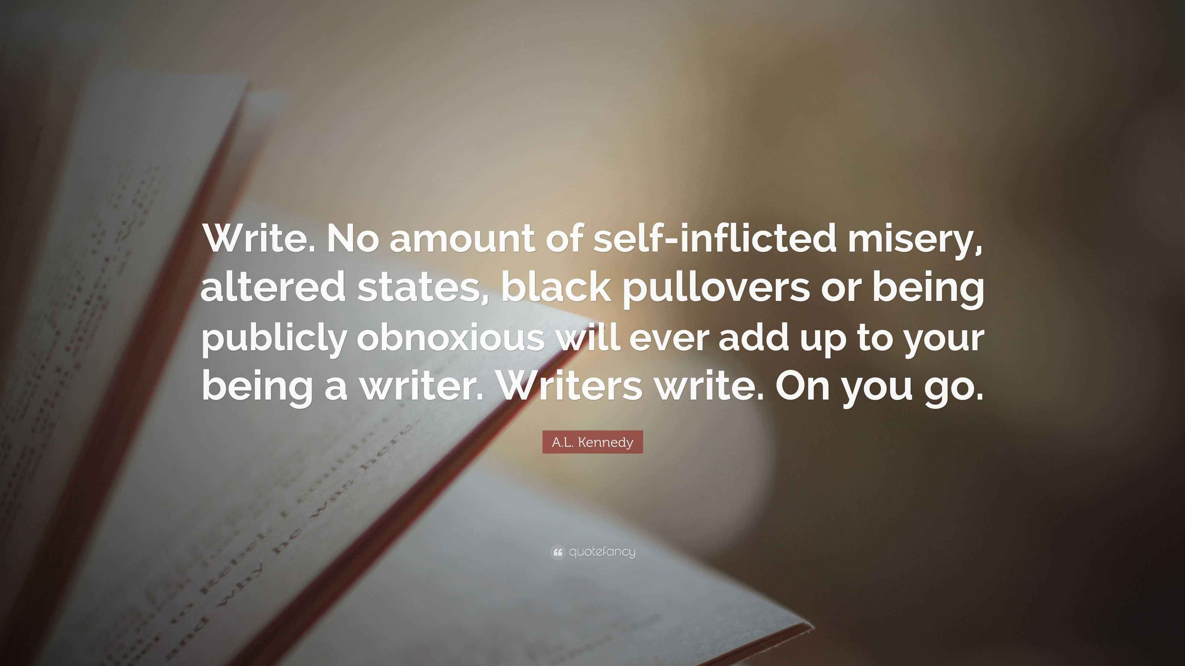 A.L. Kennedy Quote: “Write. No amount of self-inflicted misery, altered ...