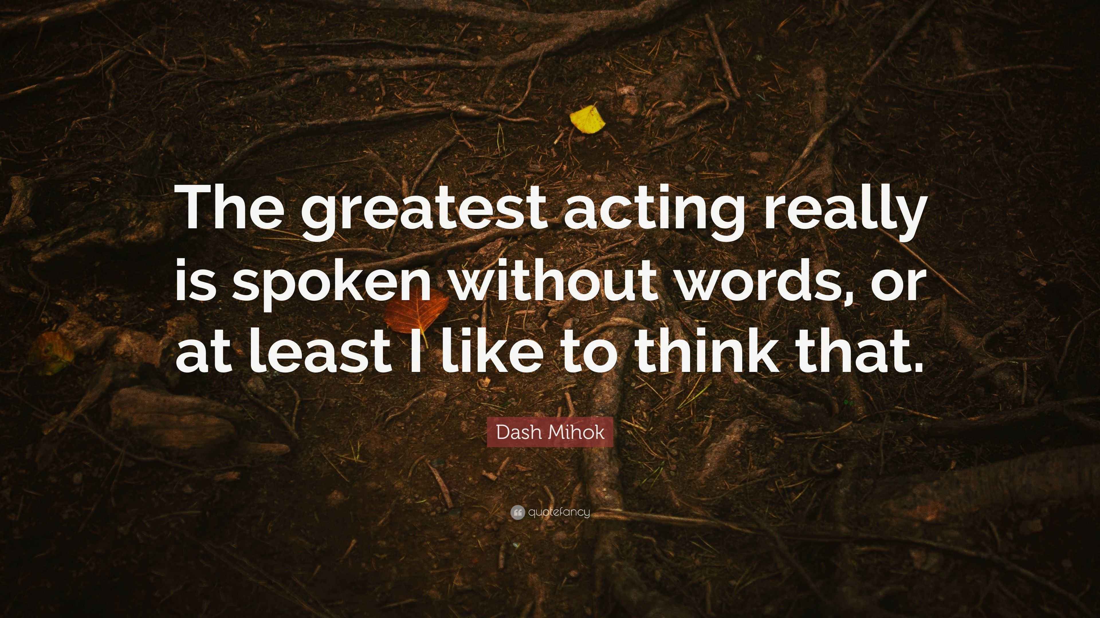 Dash Mihok Quote: “The greatest acting really is spoken without words ...