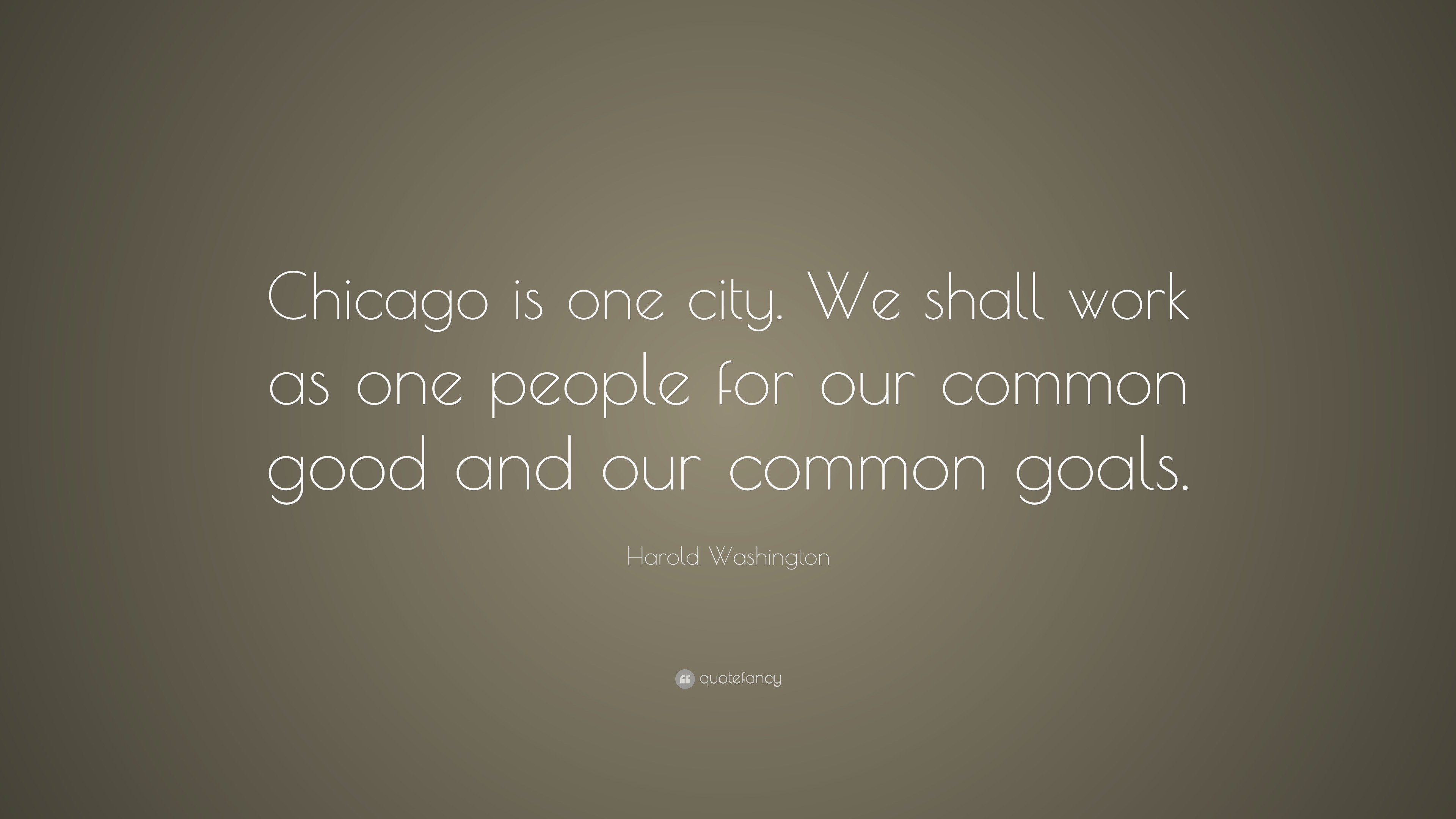 Harold Washington Quote: “Chicago is one city. We shall work as one ...