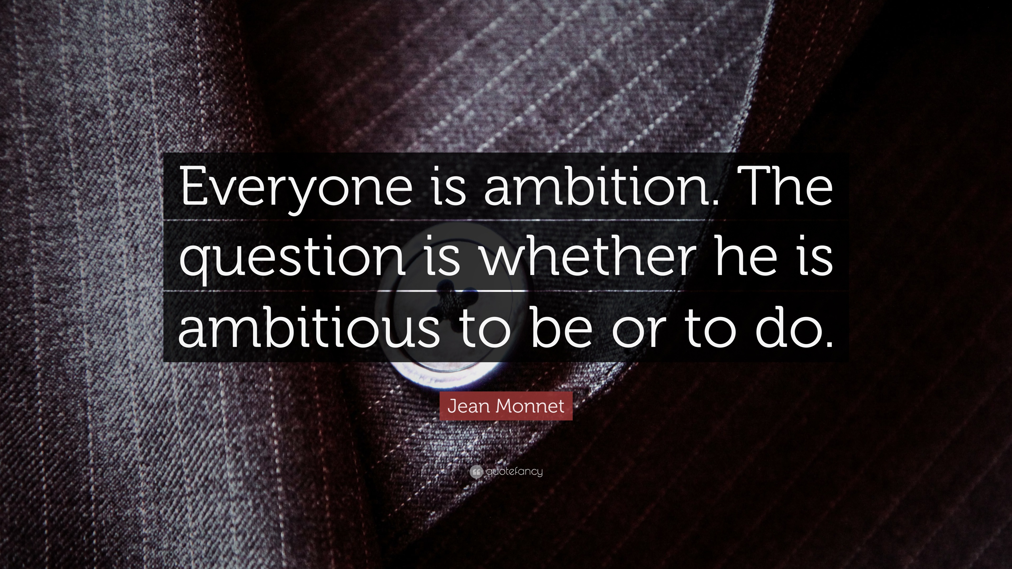 Jean Monnet Quote: “Everyone is ambition. The question is whether he is ...