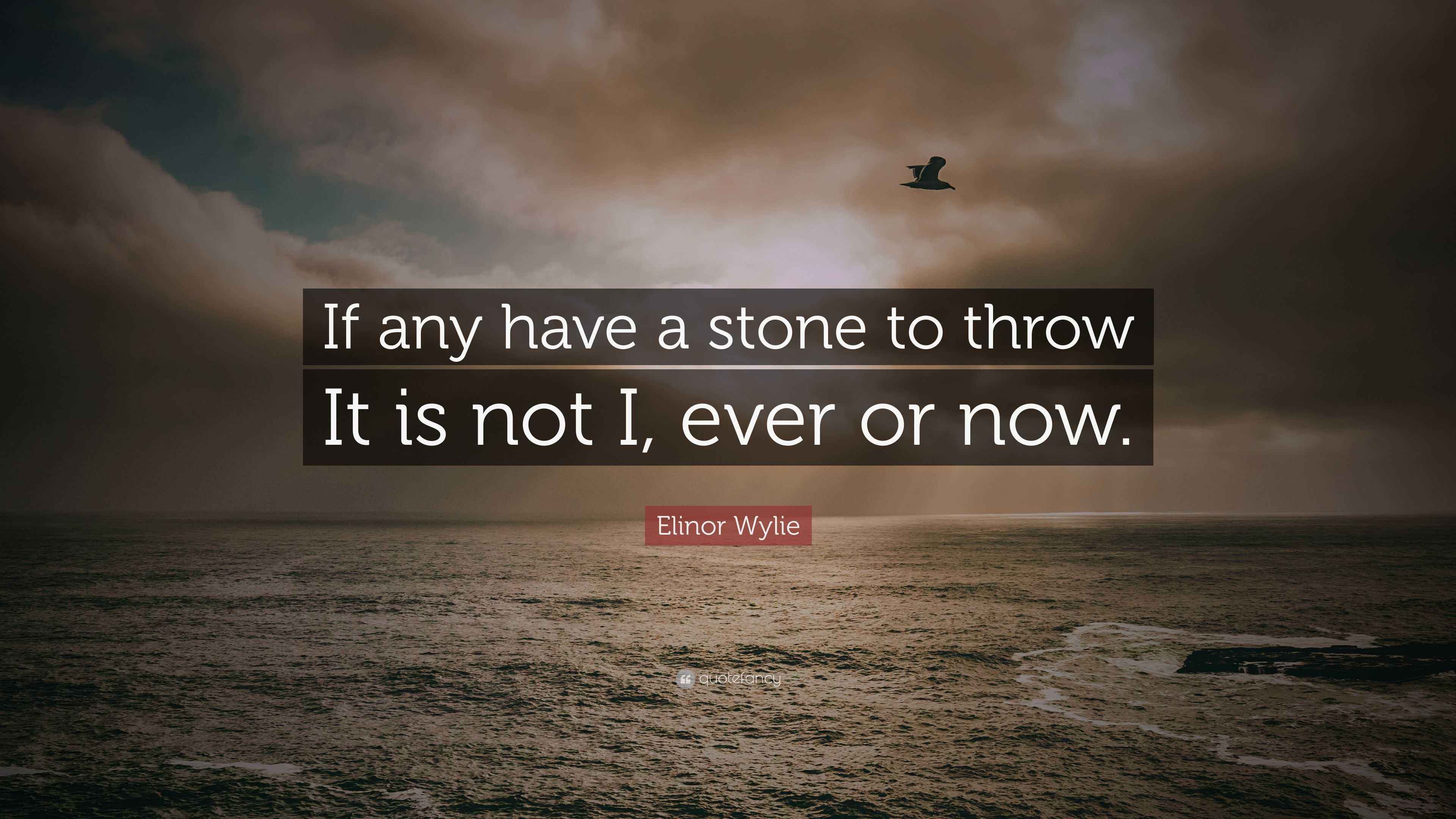 Elinor Wylie Quote: “If any have a stone to throw It is not I, ever or ...
