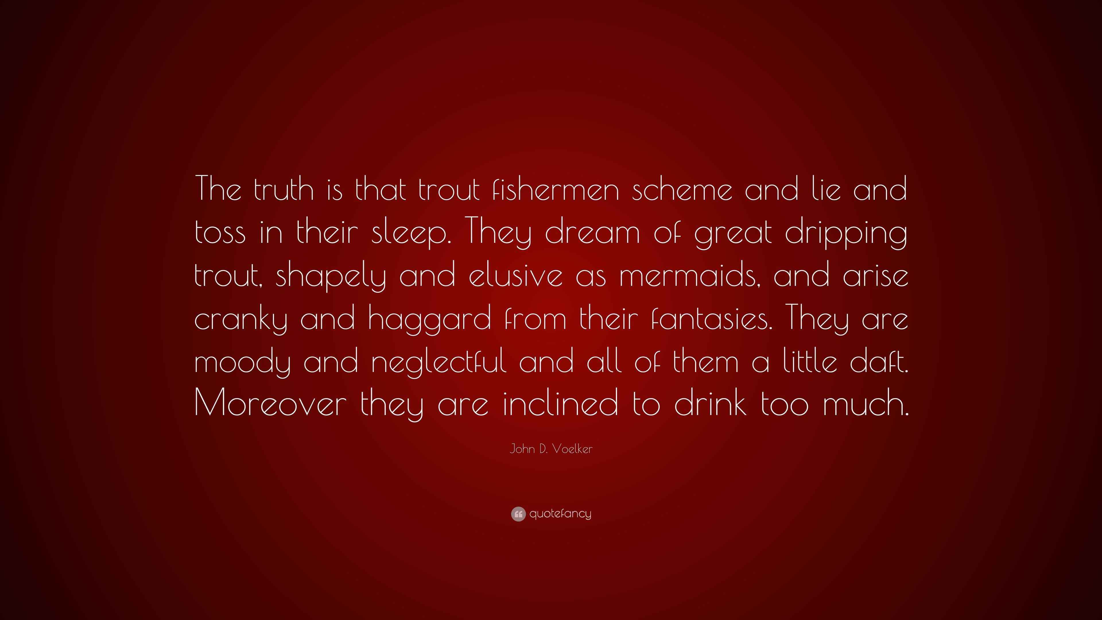 John D. Voelker Quote: “The truth is that trout fishermen scheme and ...