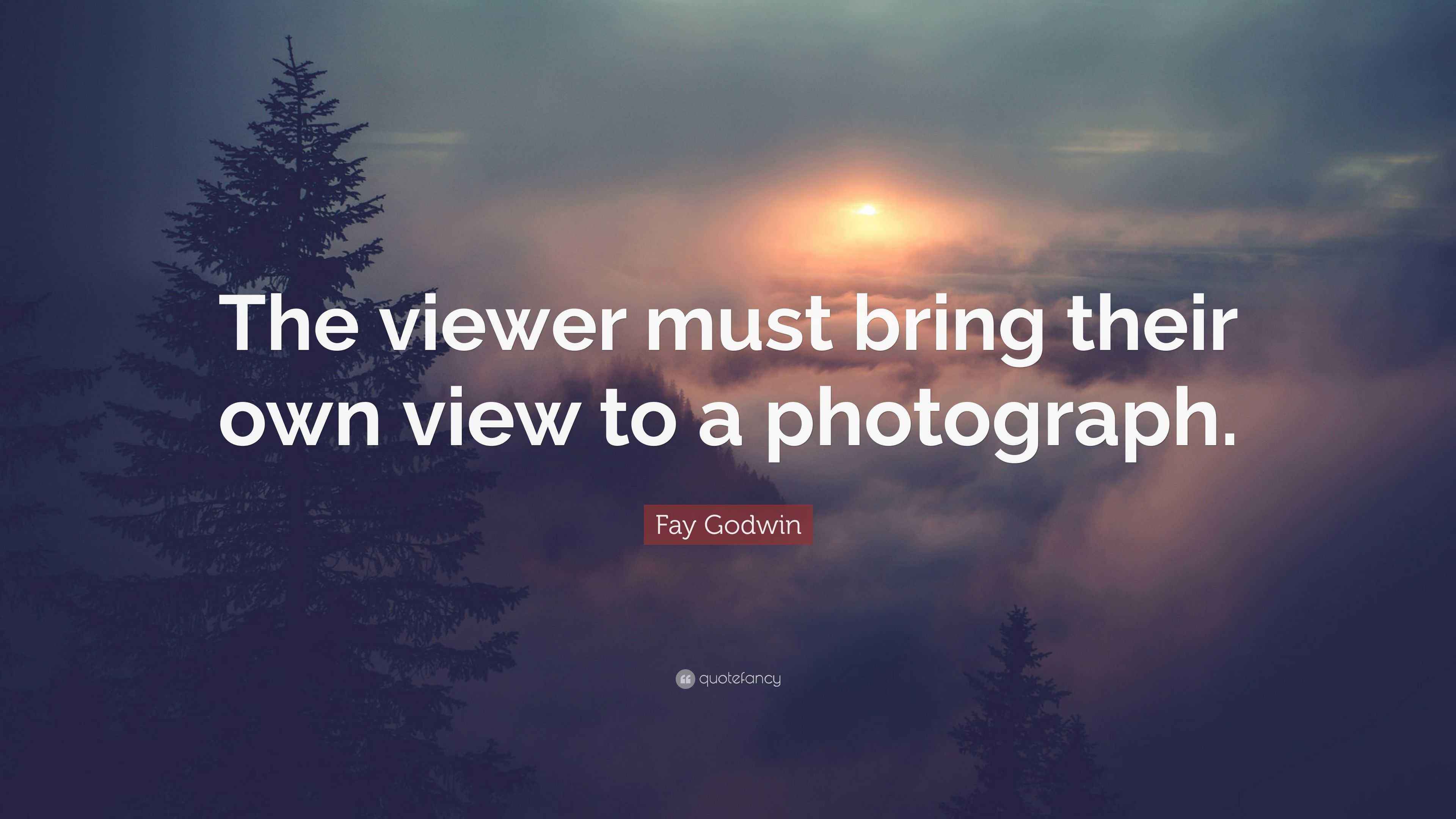 Fay Godwin Quote: “The viewer must bring their own view to a photograph.”