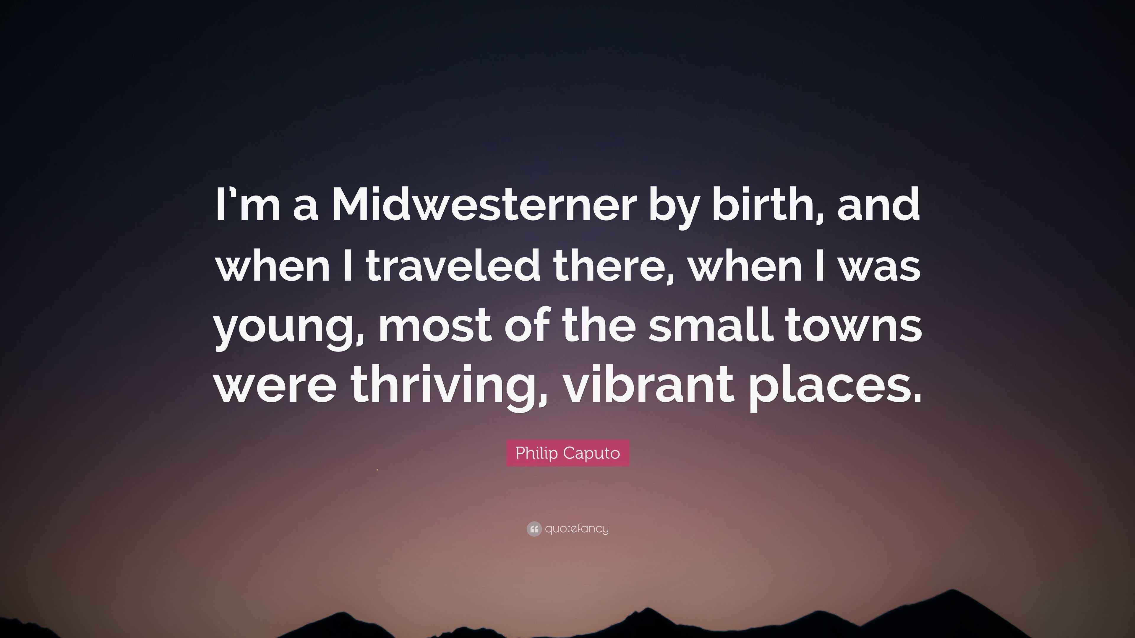 Philip Caputo Quote: “I’m a Midwesterner by birth, and when I traveled ...