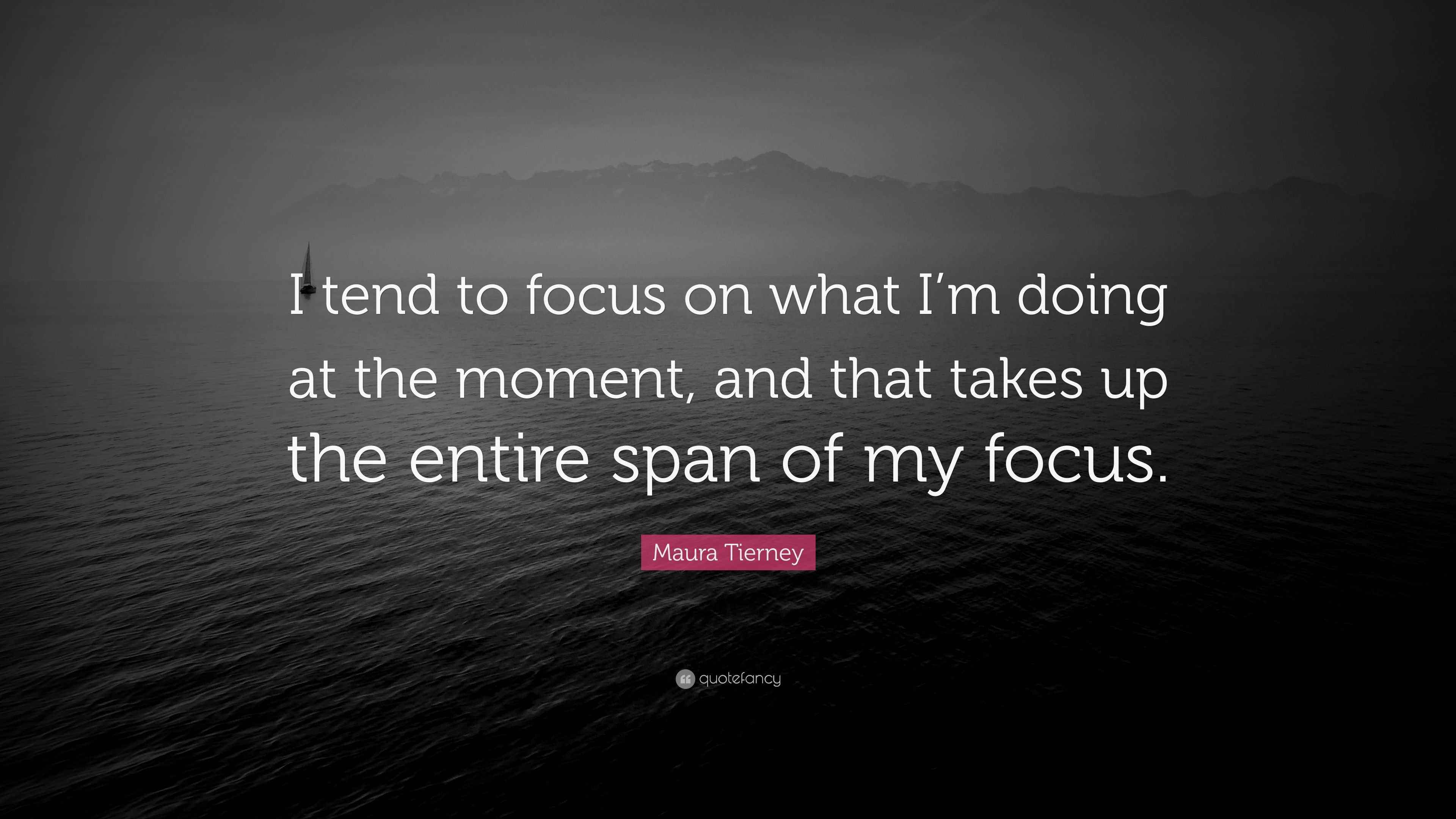 Maura Tierney Quote: “I tend to focus on what I’m doing at the moment ...