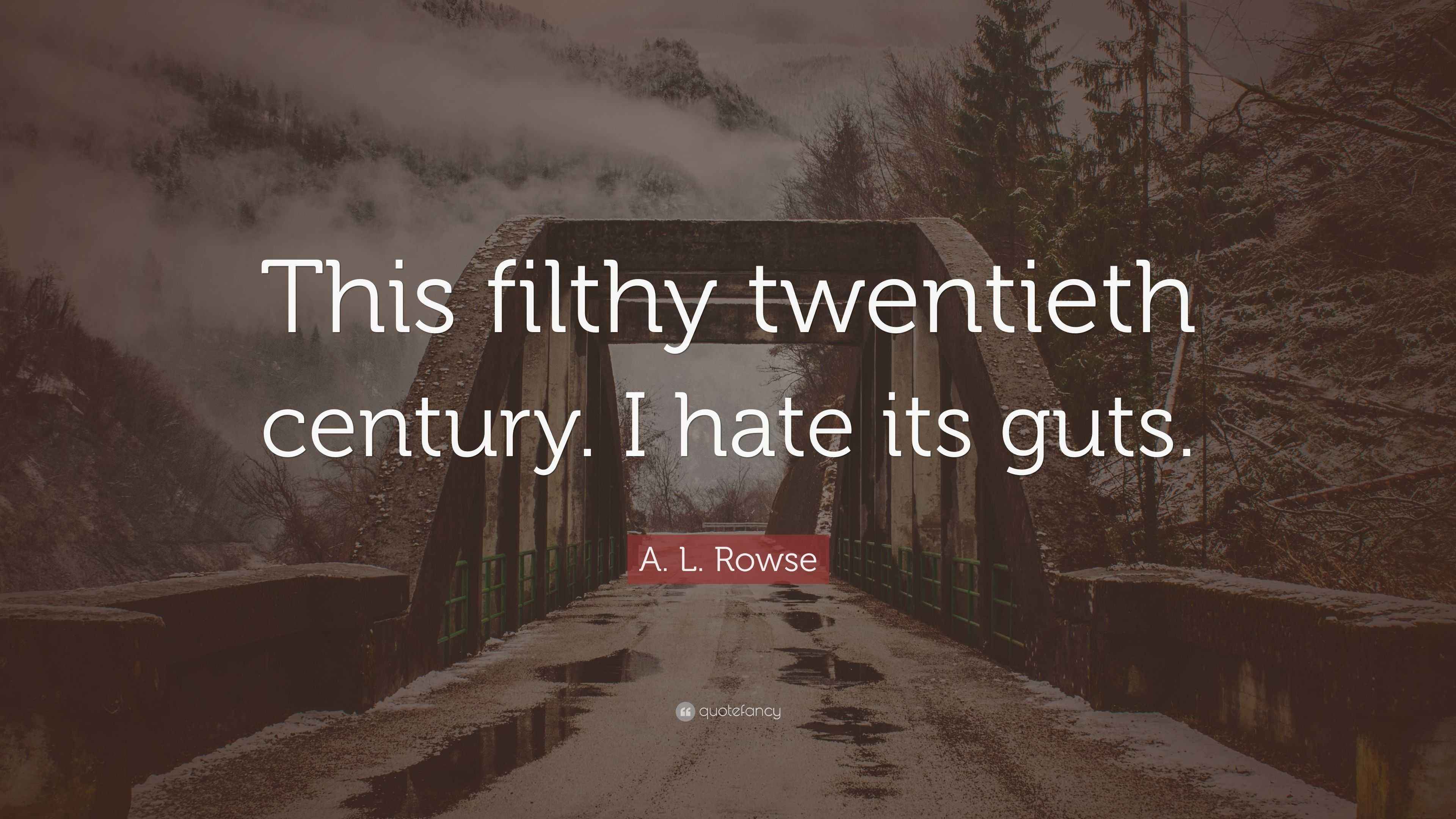 A. L. Rowse Quote: “This filthy twentieth century. I hate its guts.”