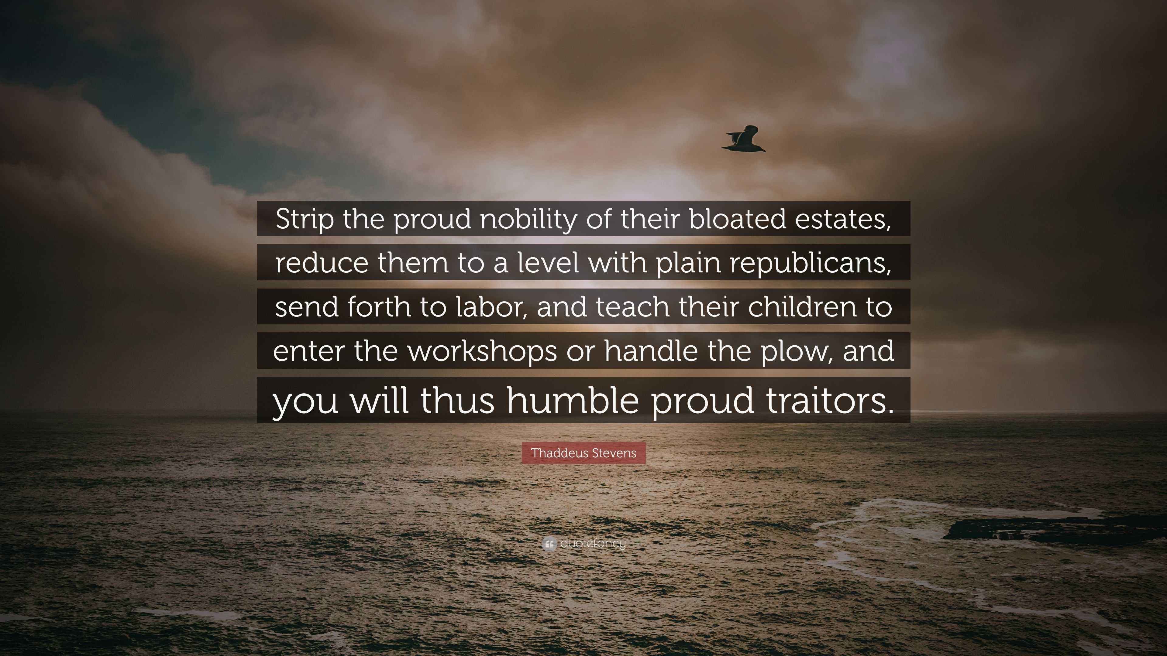 Thaddeus Stevens Quote: “Strip the proud nobility of their bloated ...