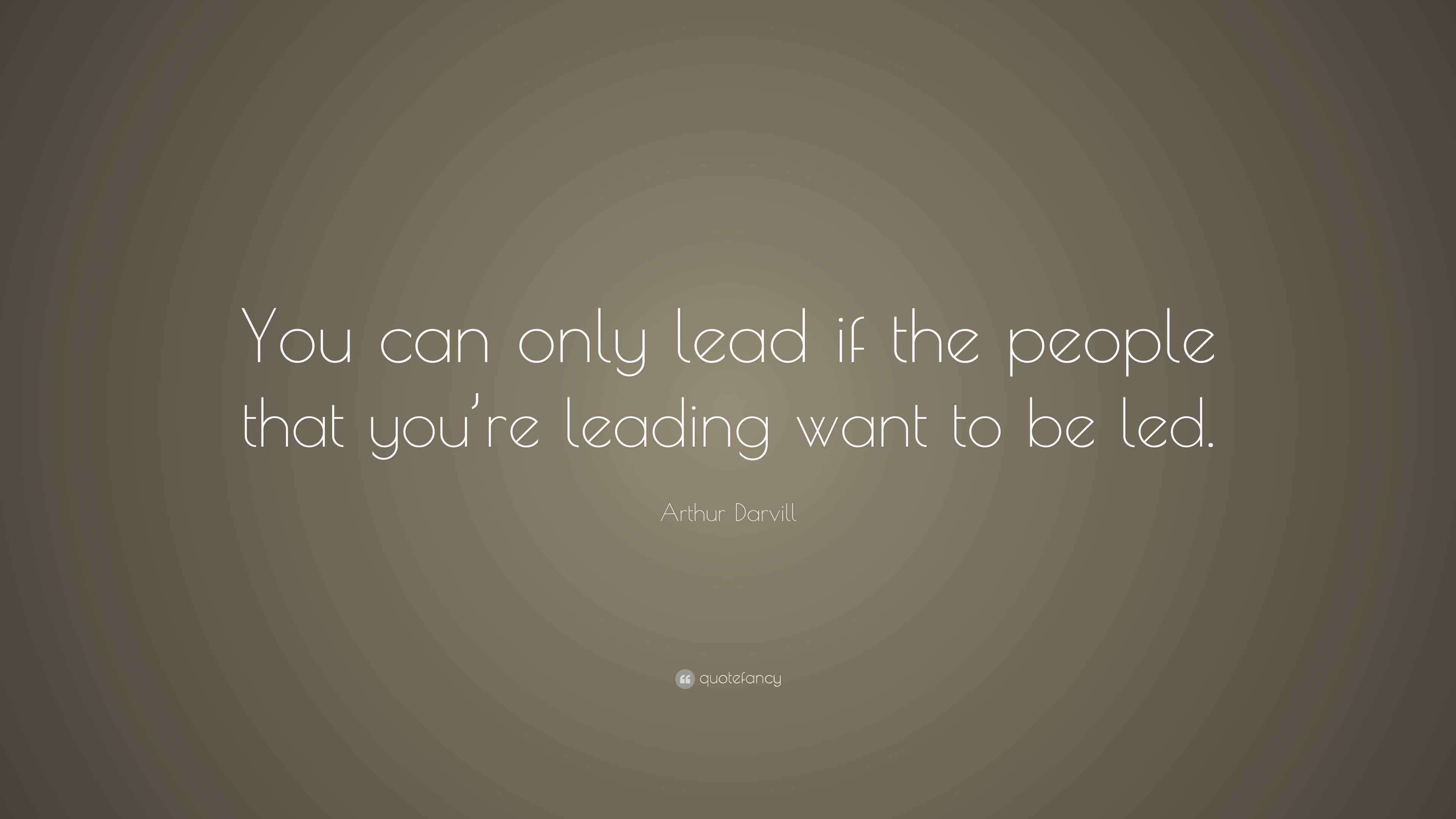 Arthur Darvill Quote: “You can only lead if the people that you’re ...