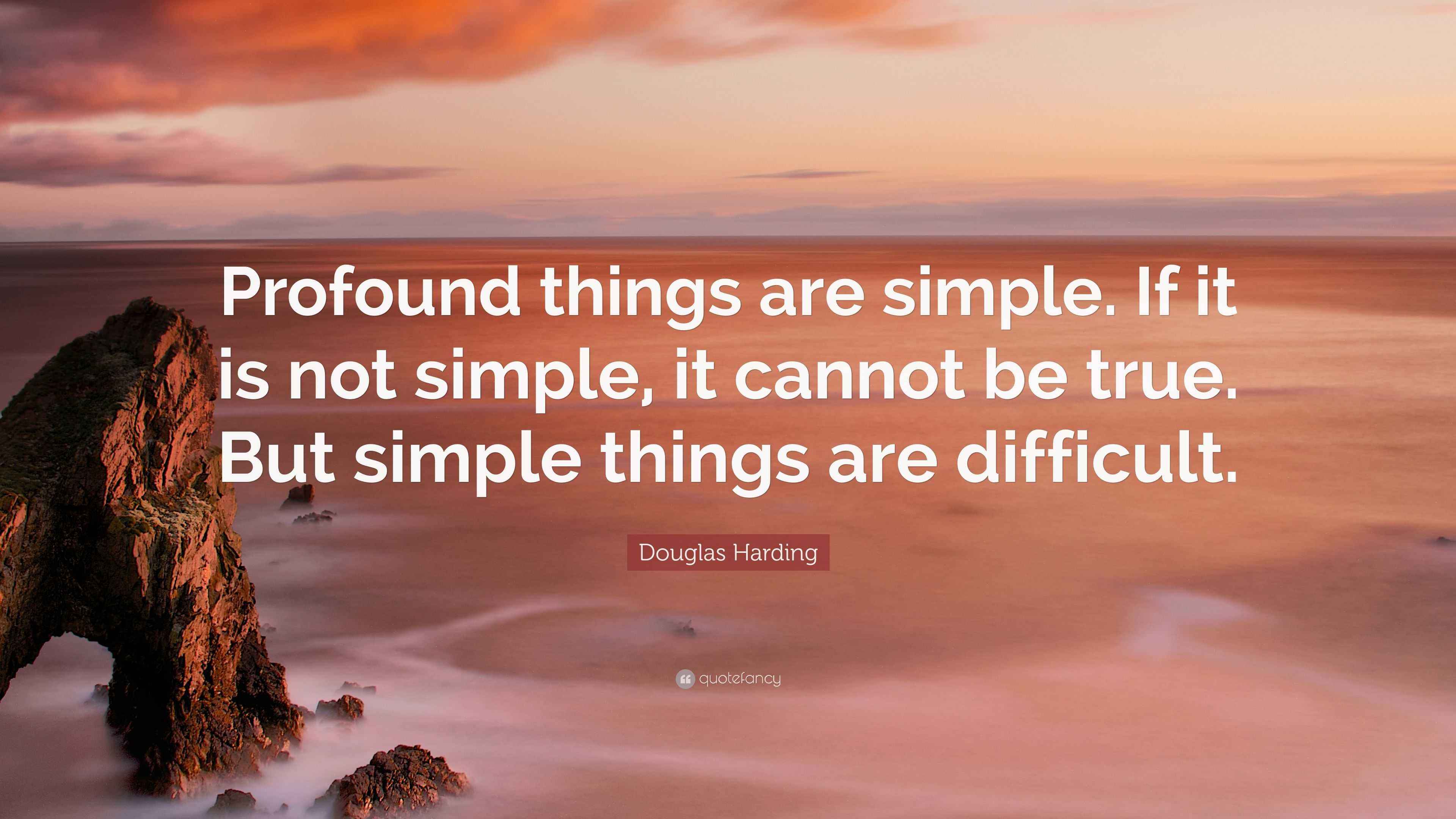 Douglas Harding Quote: “Profound things are simple. If it is not simple ...