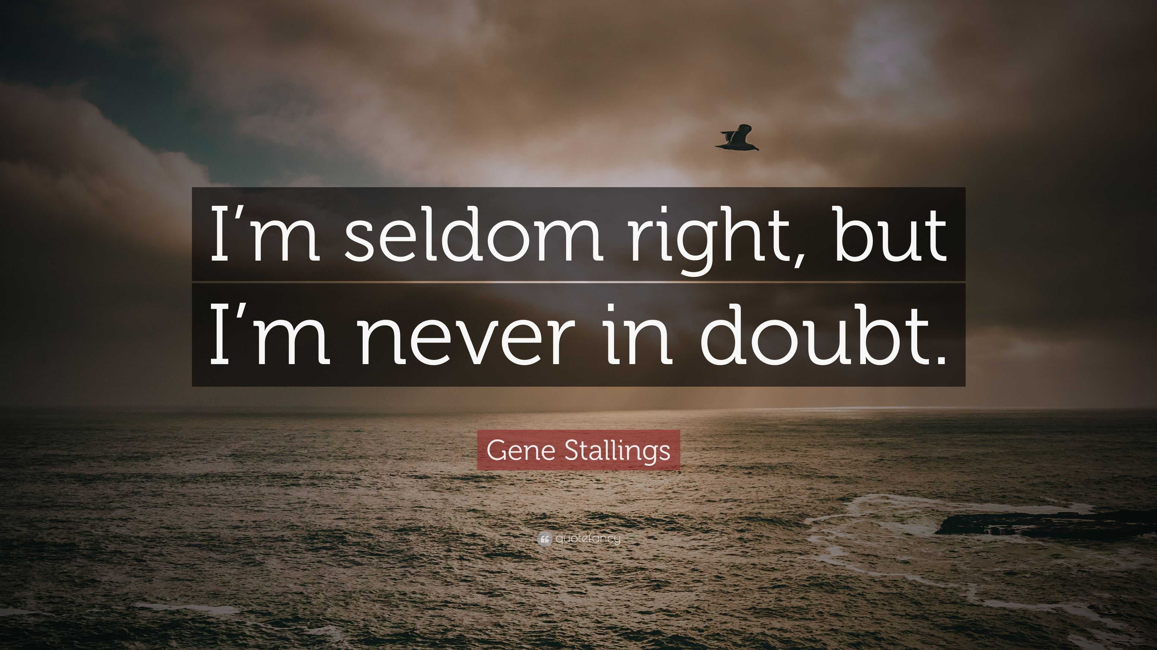 Gene Stallings Quote: “I’m seldom right, but I’m never in doubt.”