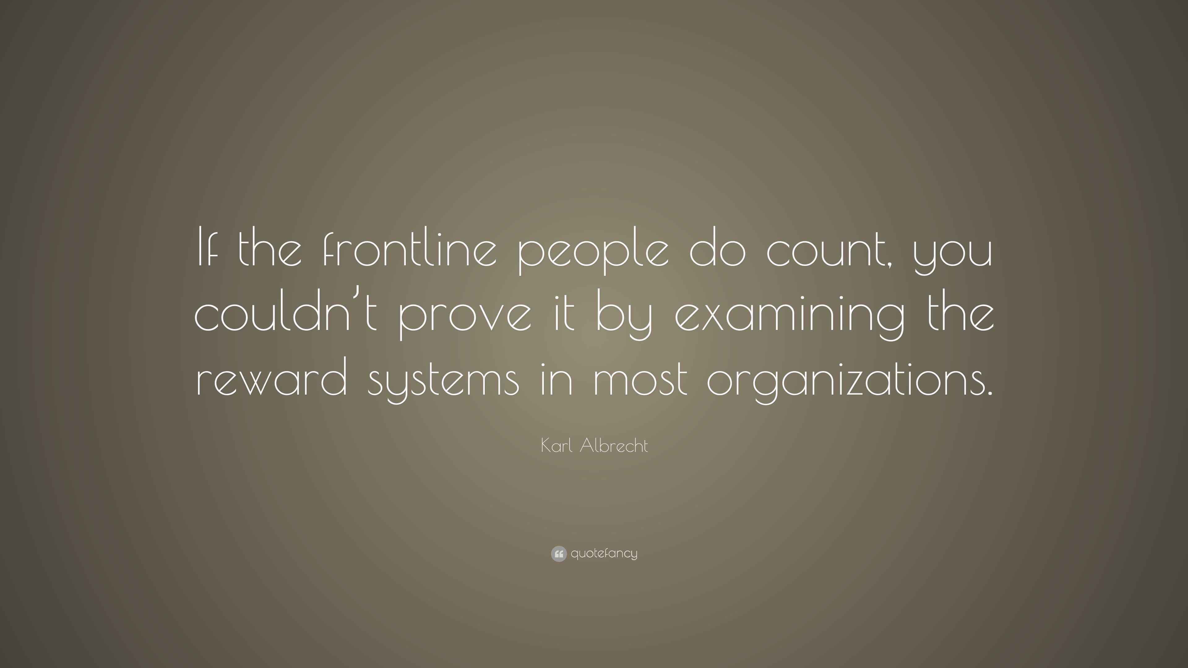 Karl Albrecht Quote: “If the frontline people do count, you couldn’t ...
