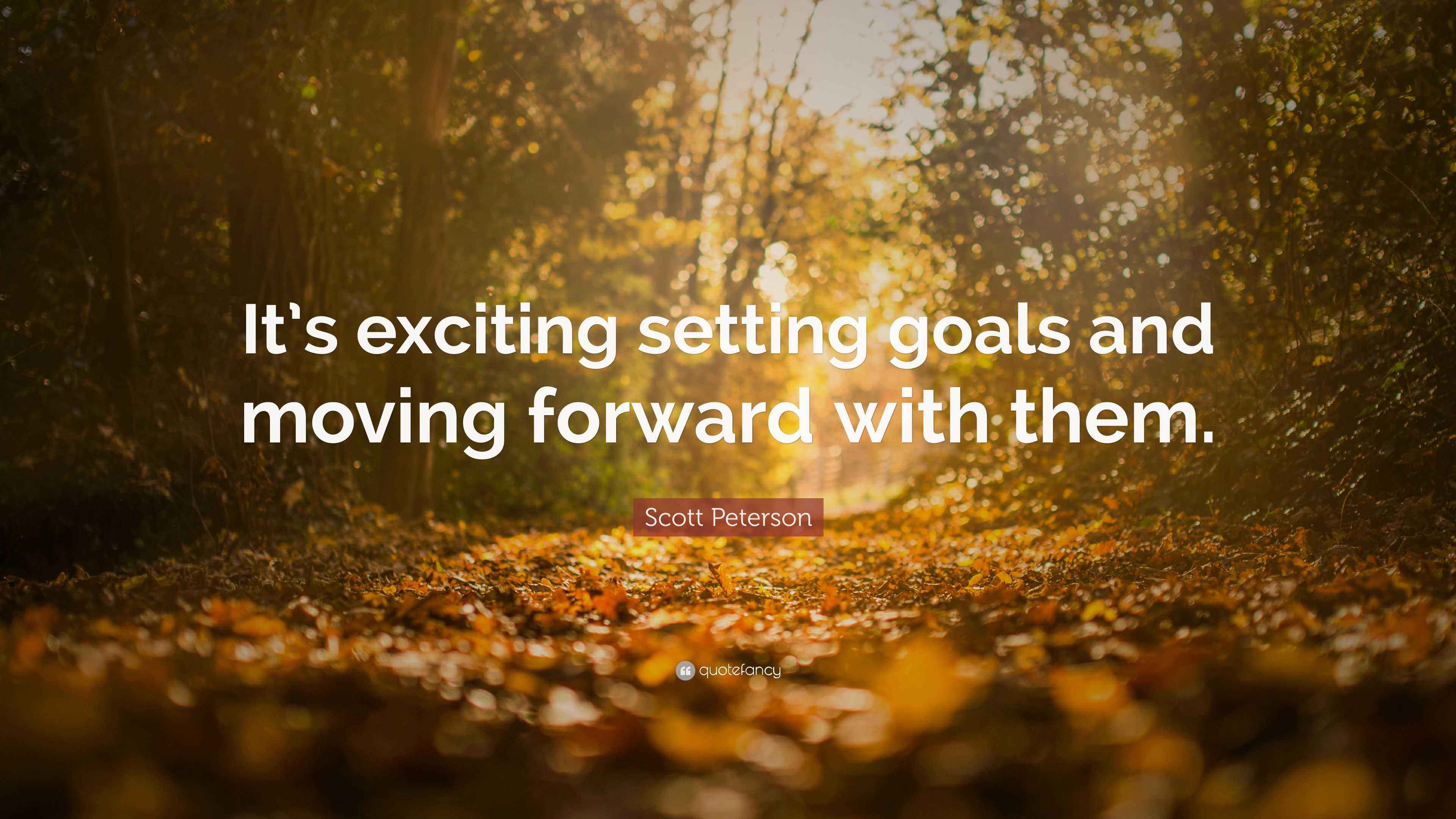 Scott Peterson Quote: “It’s exciting setting goals and moving forward ...