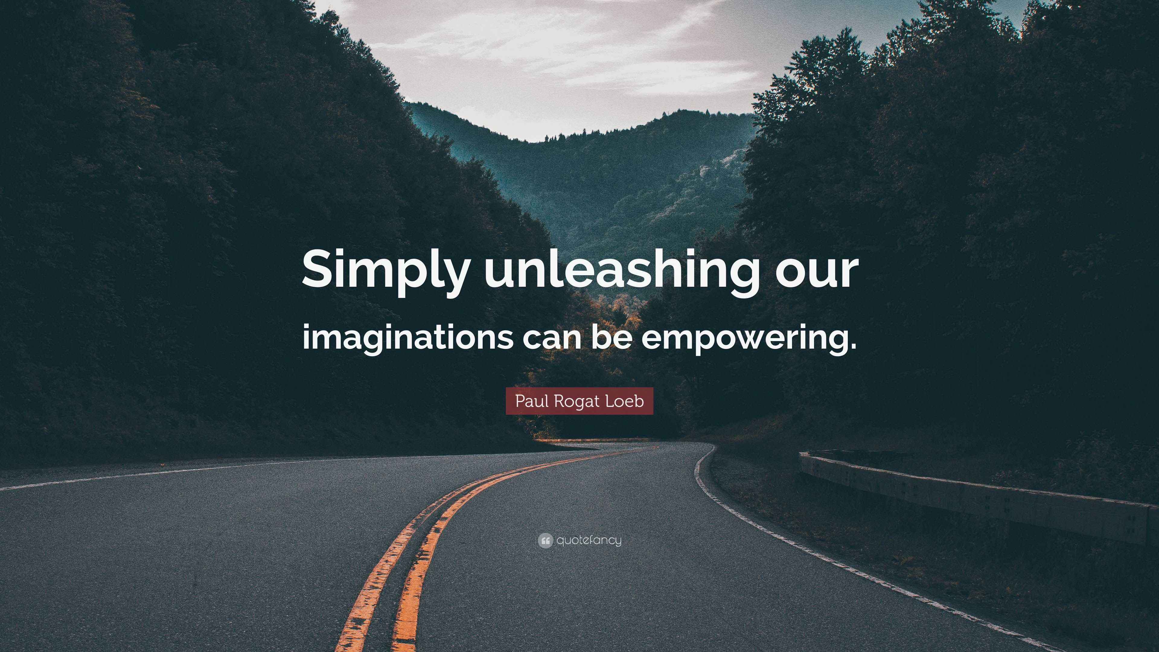 Paul Rogat Loeb Quote: “Simply unleashing our imaginations can be ...
