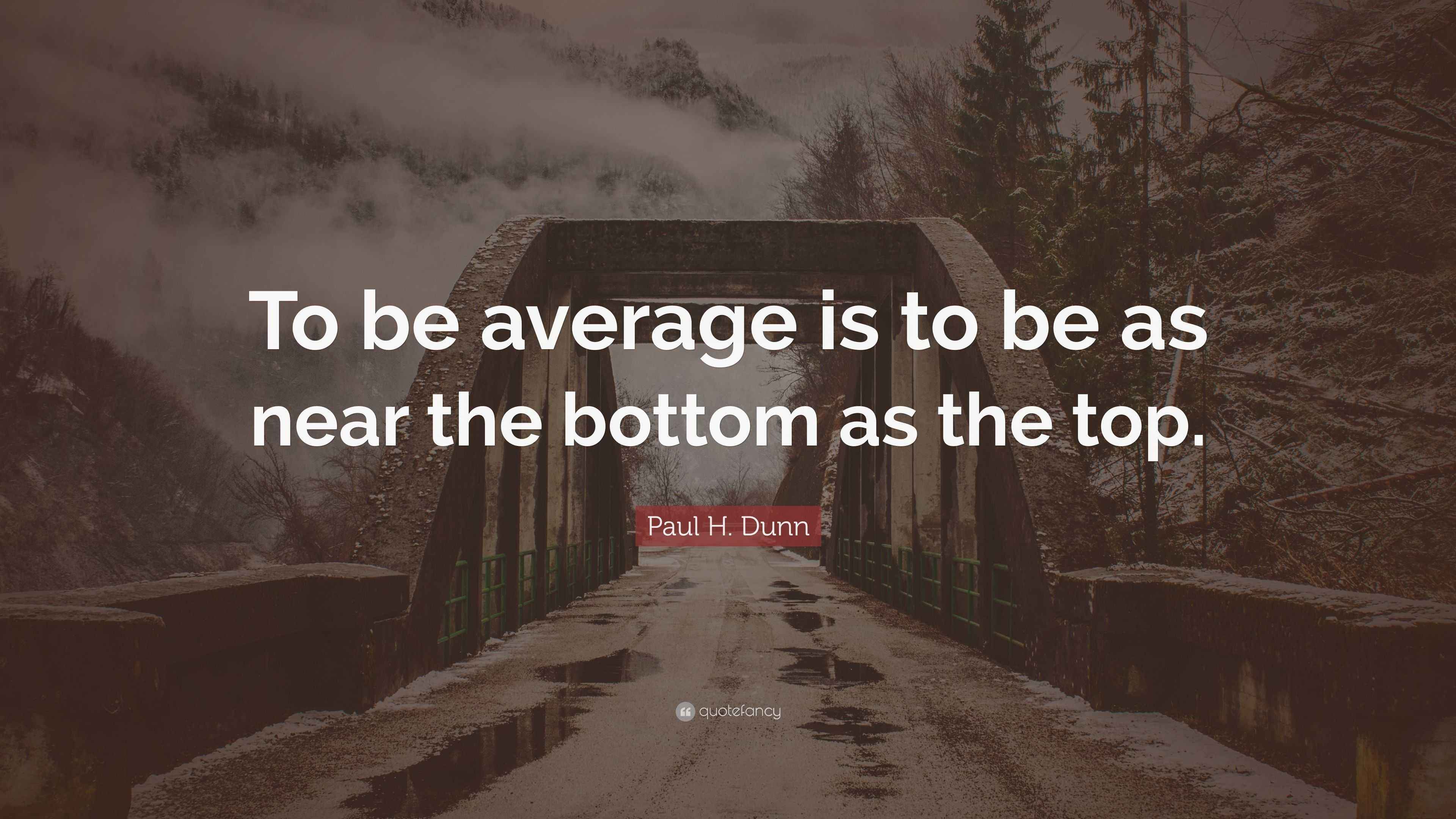 Paul H. Dunn Quote: “To be average is to be as near the bottom as the top.”