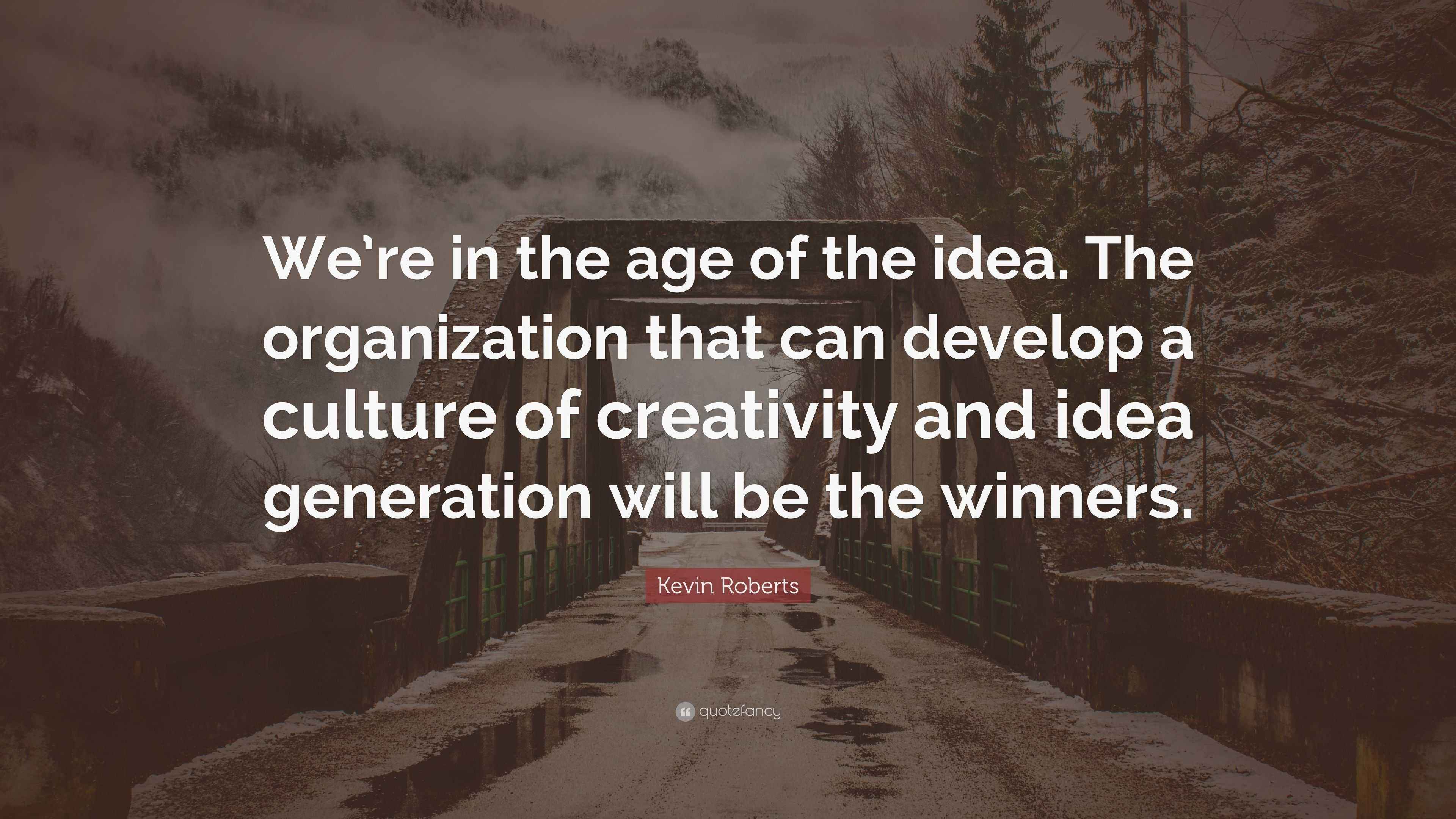 Kevin Roberts Quote: “We’re in the age of the idea. The organization ...
