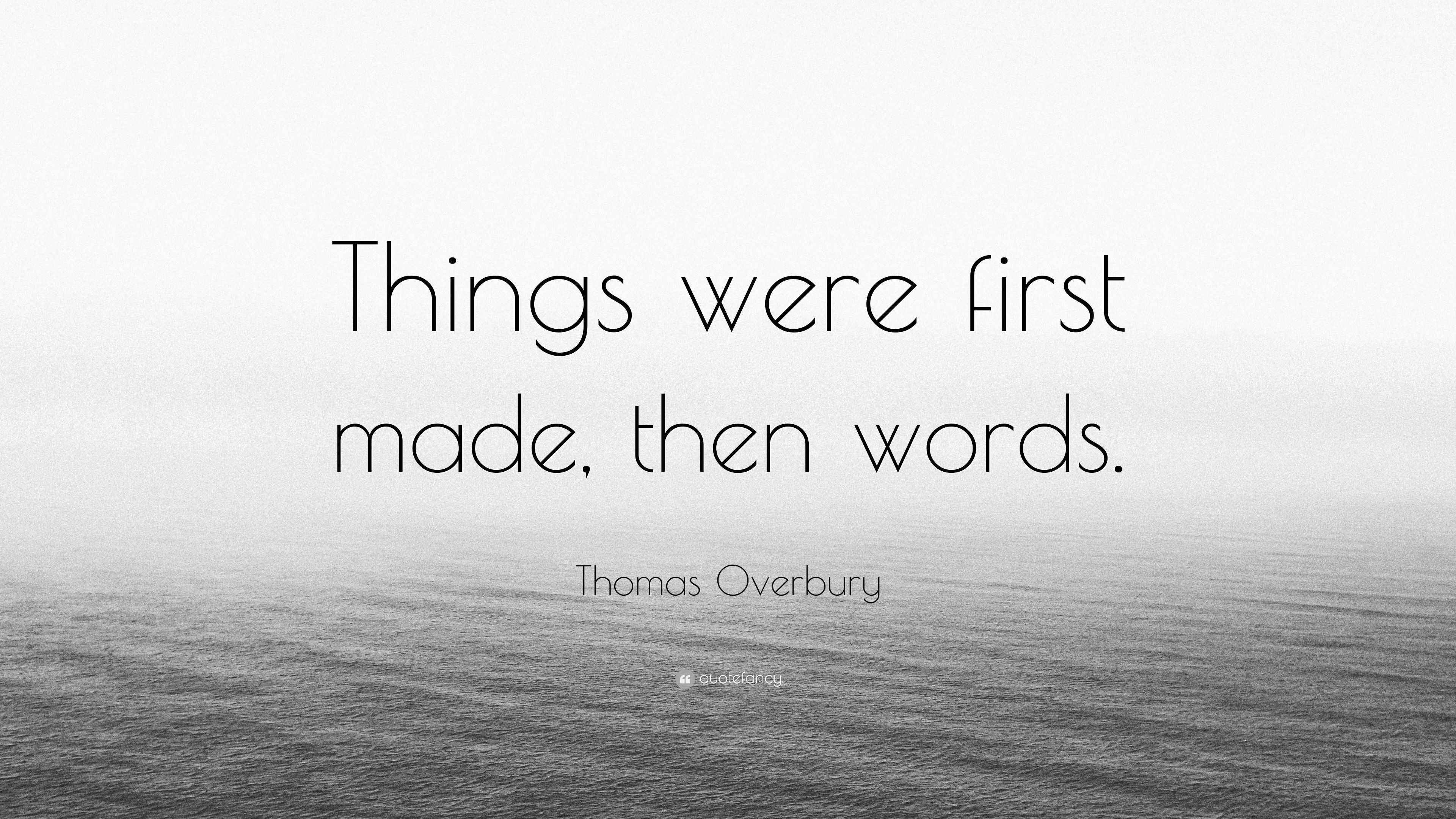 Thomas Overbury Quote: “Things were first made, then words.”