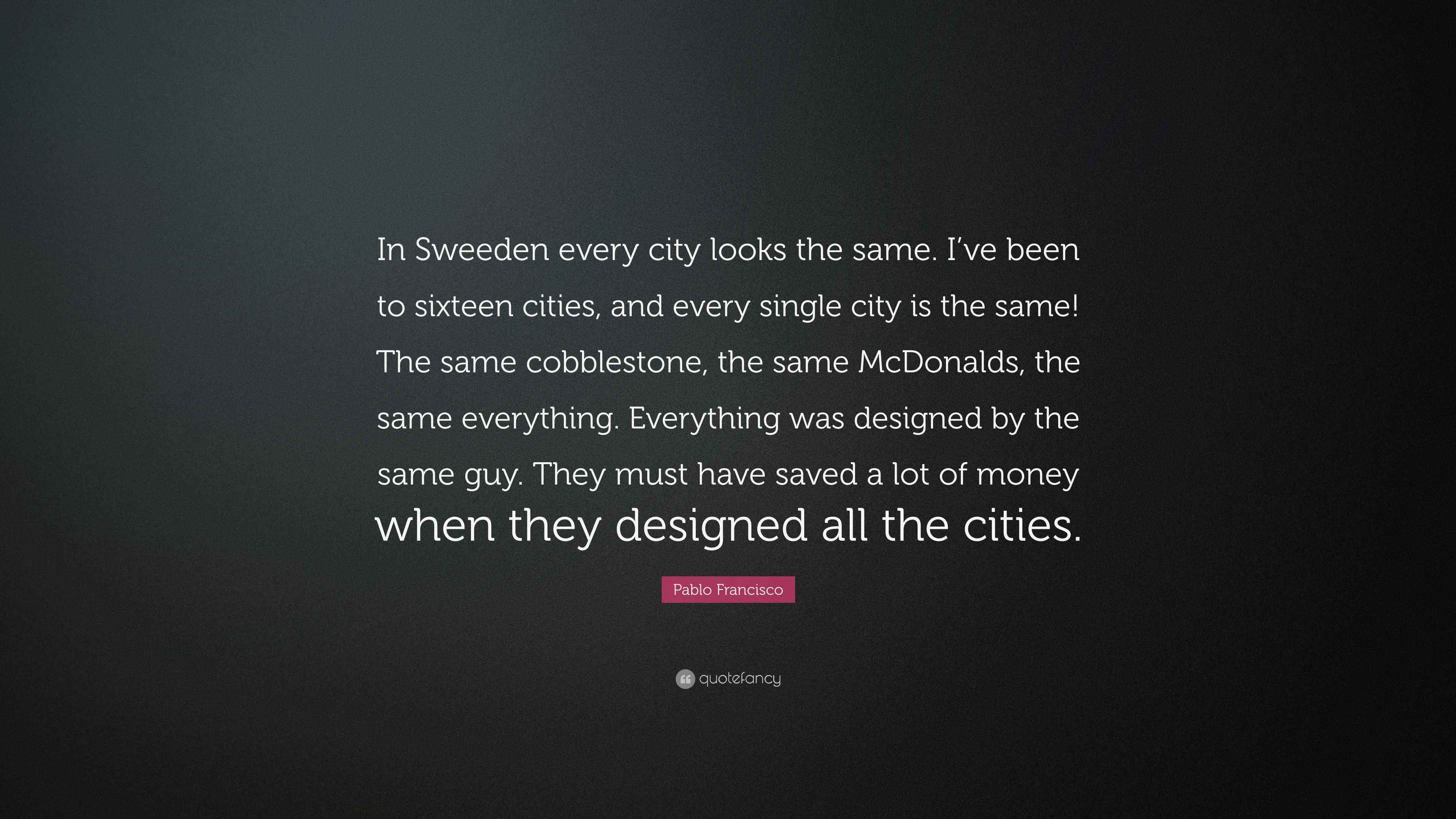 Pablo Francisco Quote: “In Sweeden every city looks the same. I’ve been ...