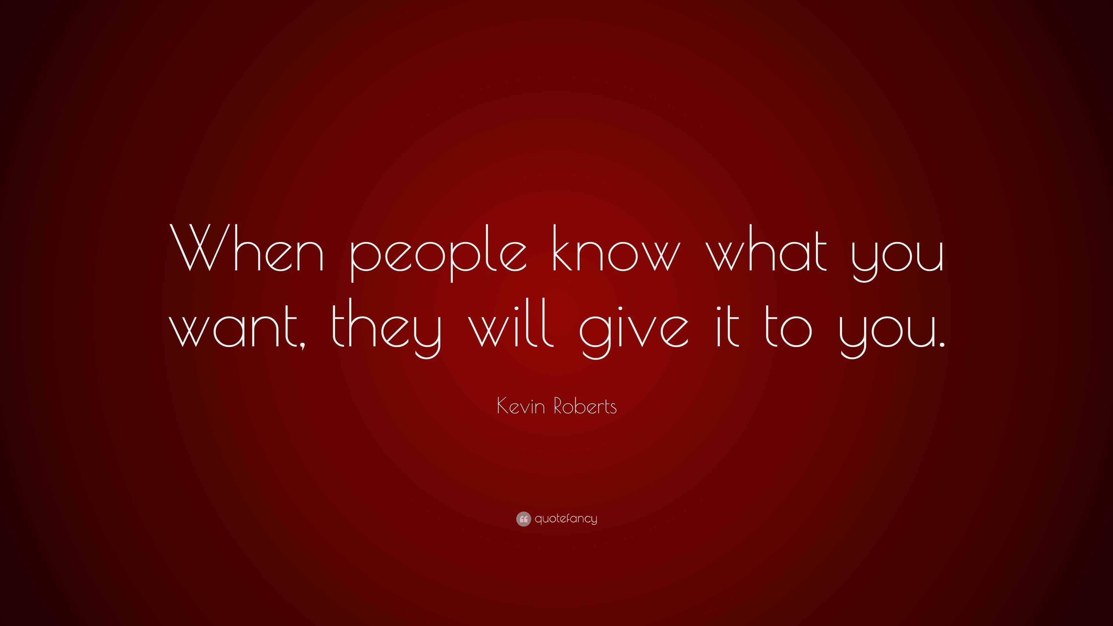 Kevin Roberts Quote: “When people know what you want, they will give it ...