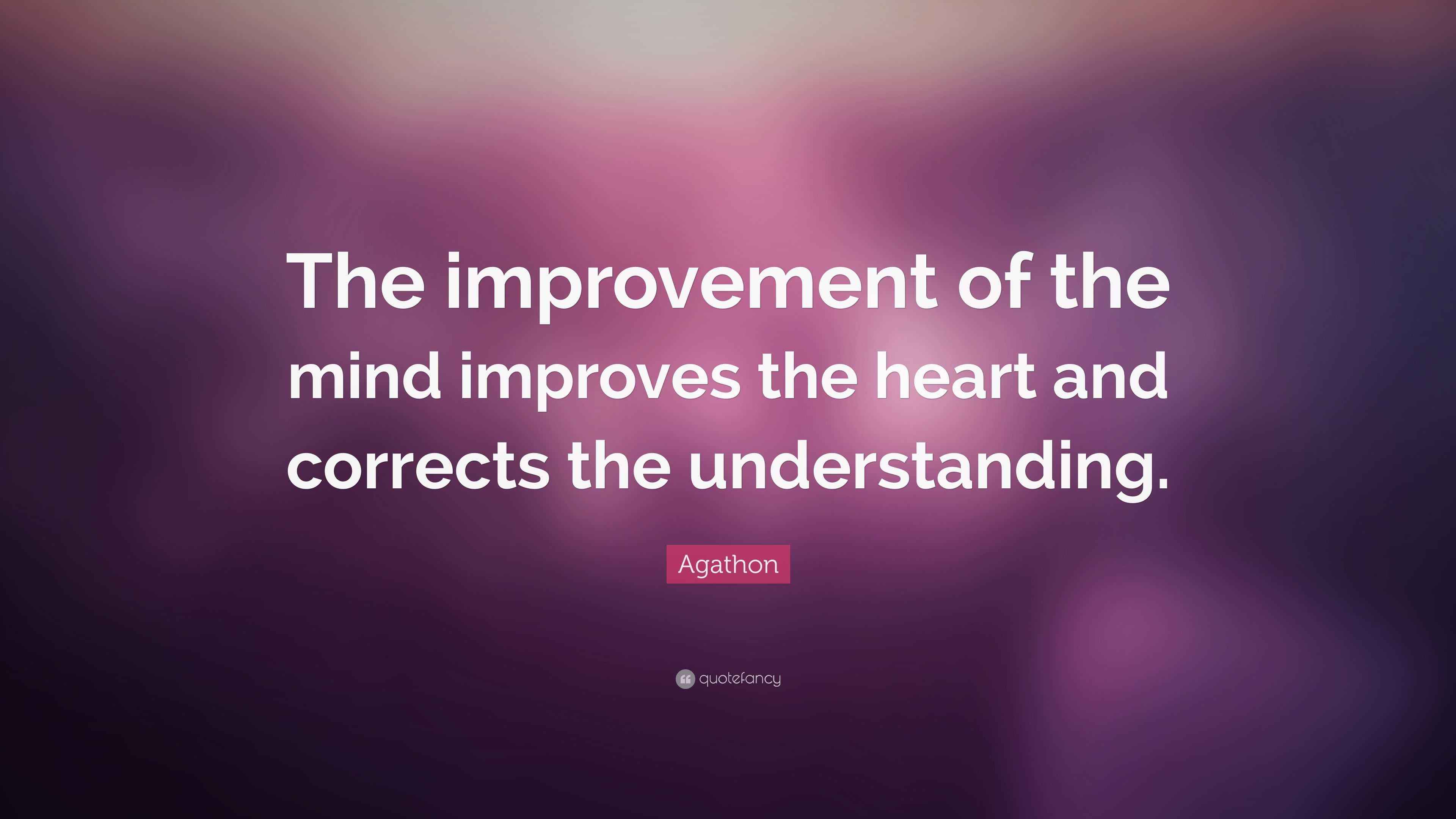 Agathon Quote: “The improvement of the mind improves the heart and ...