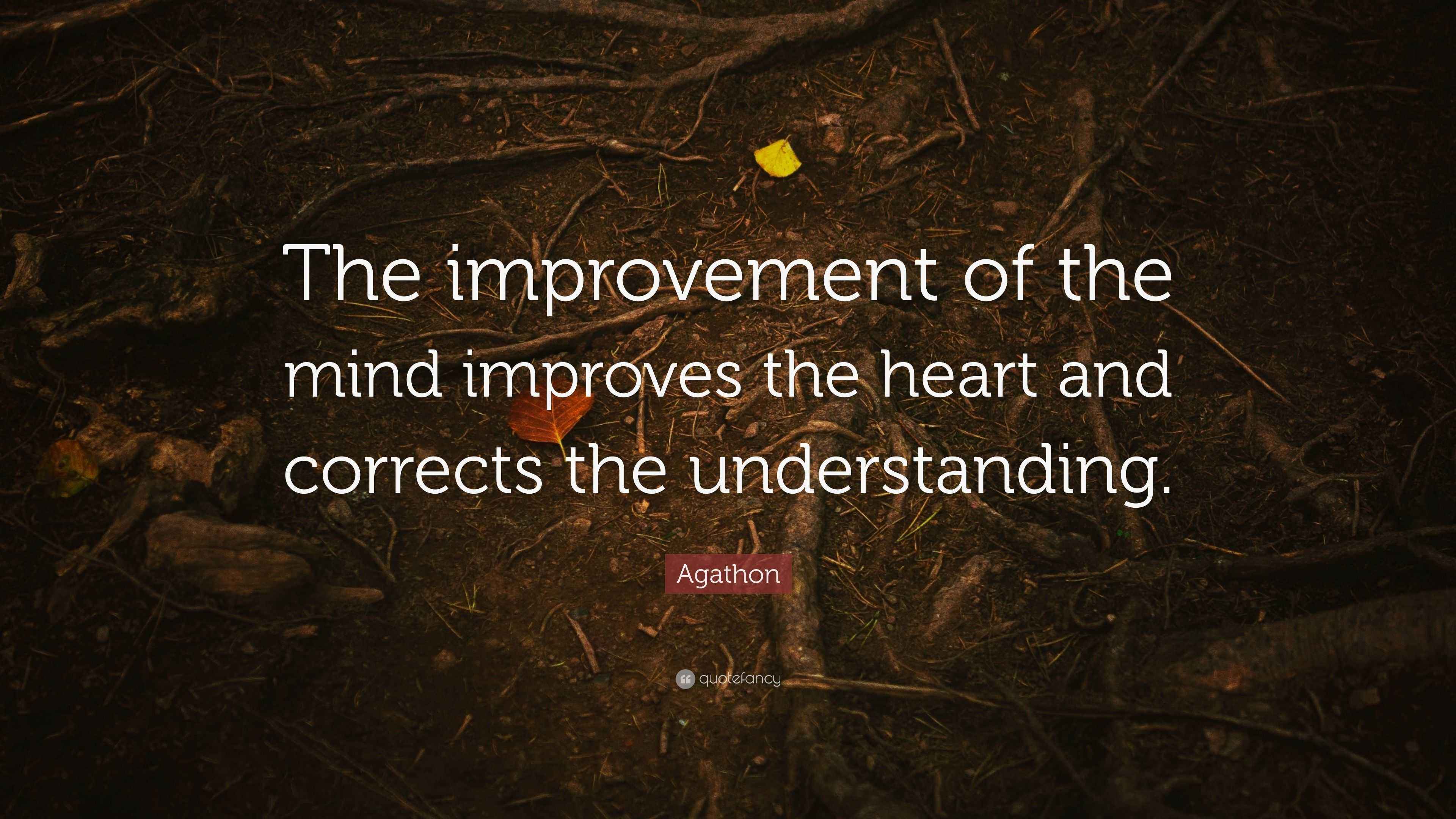 Agathon Quote: “The improvement of the mind improves the heart and ...