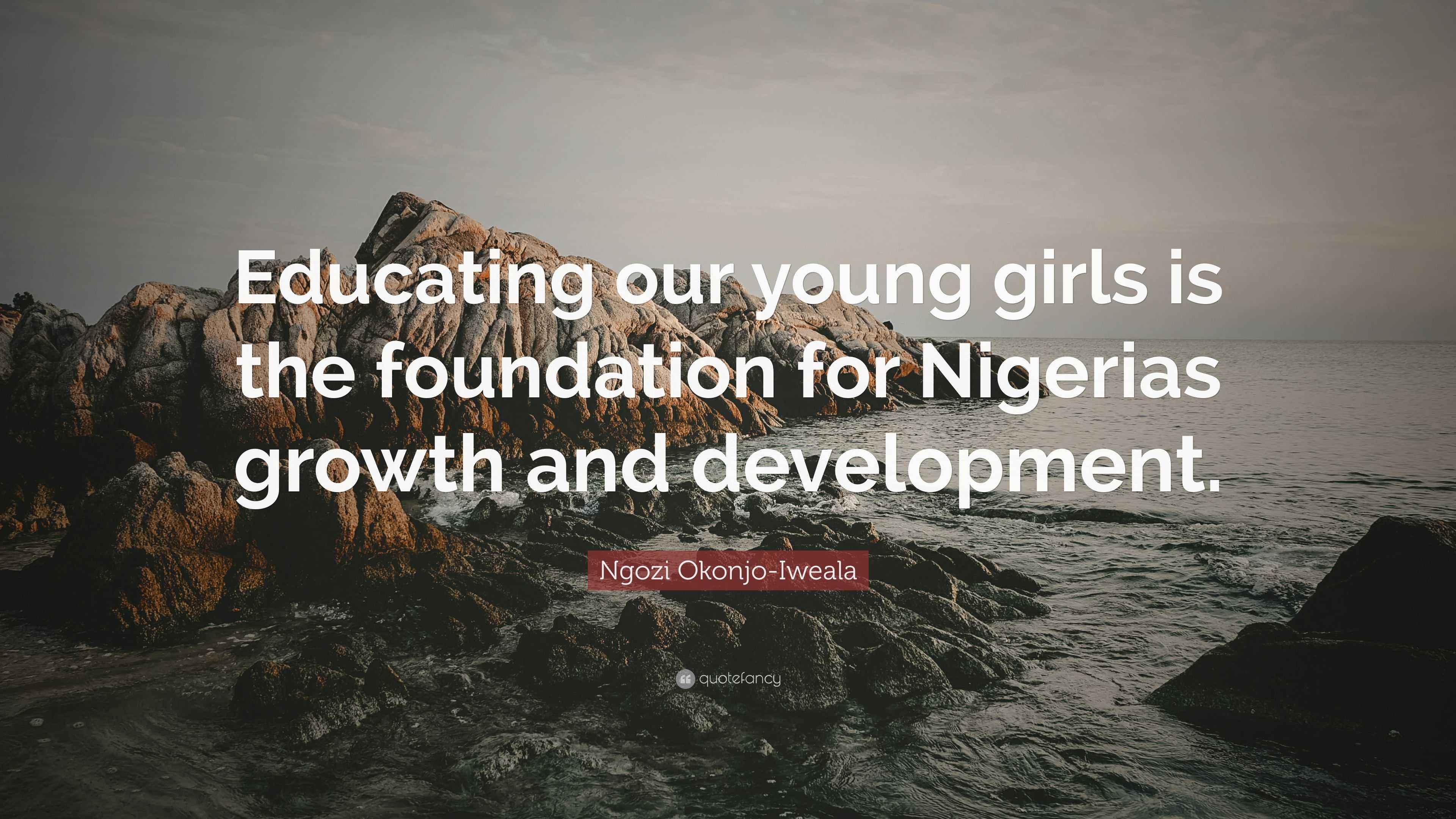 Ngozi Okonjo-Iweala Quote: “Educating our young girls is the foundation ...