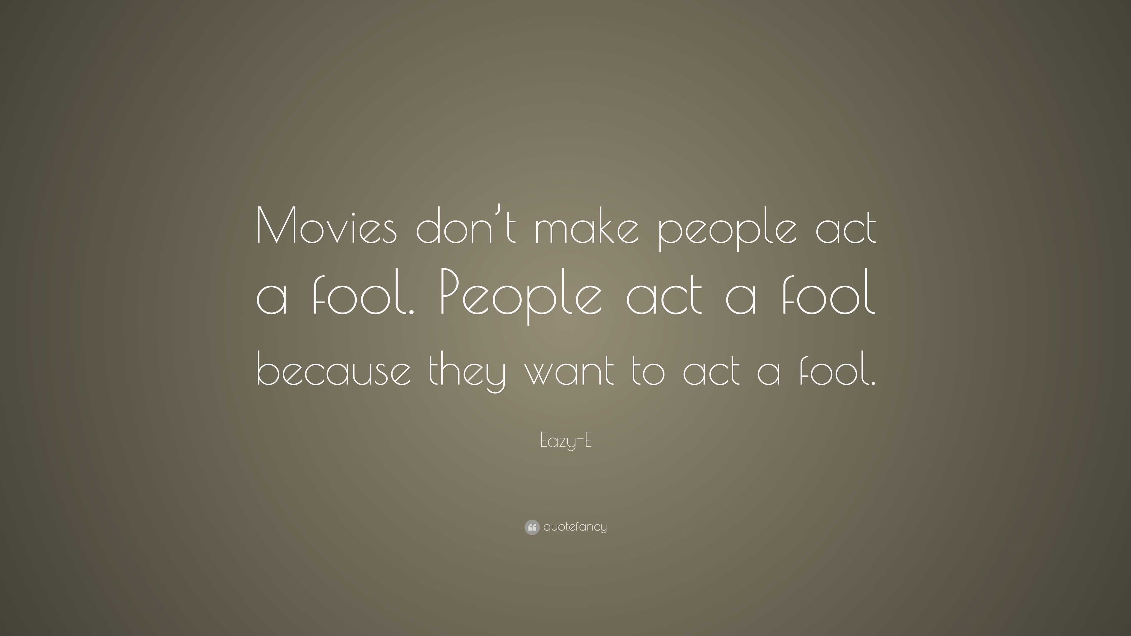 Eazy-E Quote: “Movies don’t make people act a fool. People act a fool ...