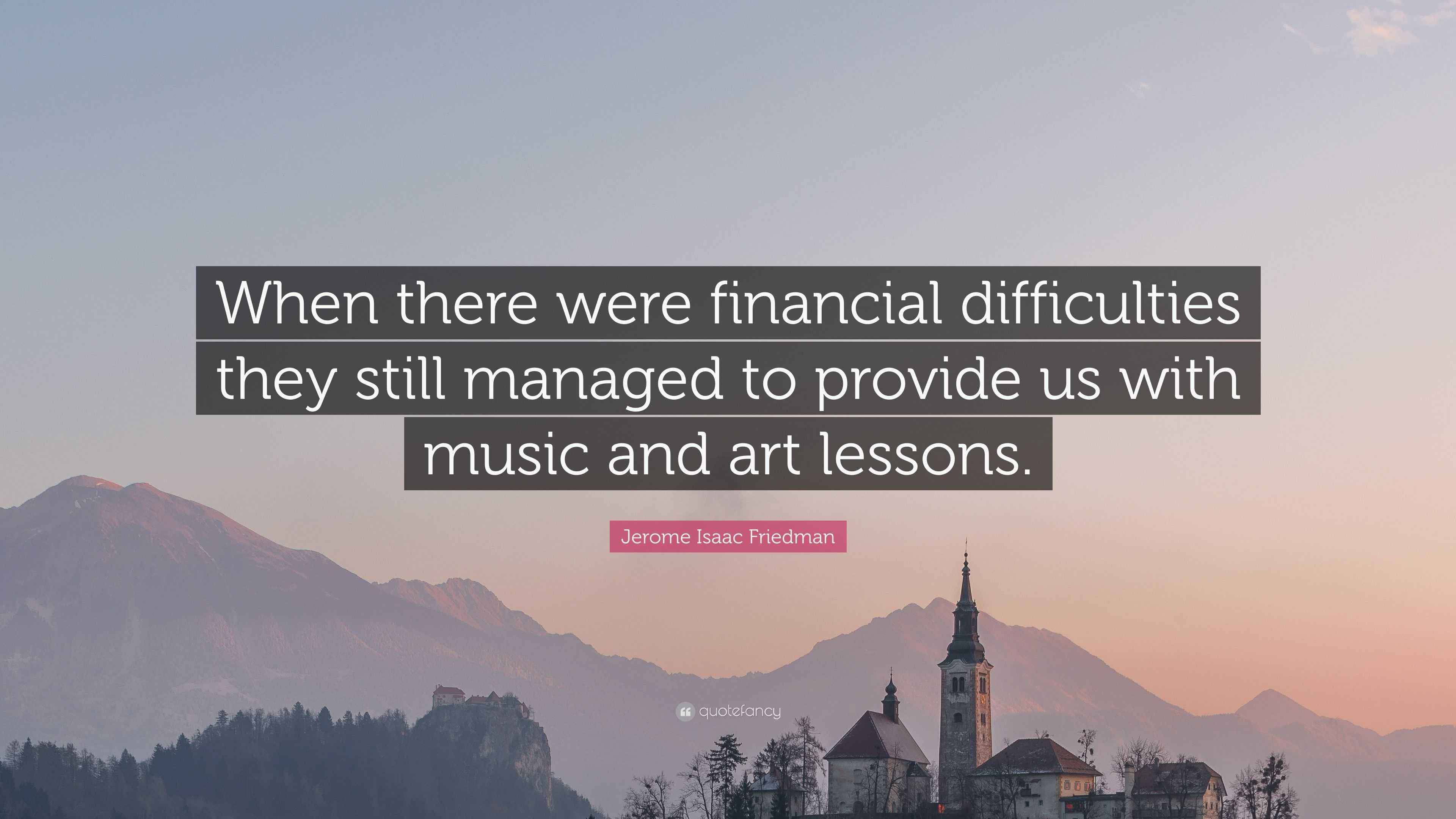 Jerome Isaac Friedman Quote: “When there were financial difficulties ...