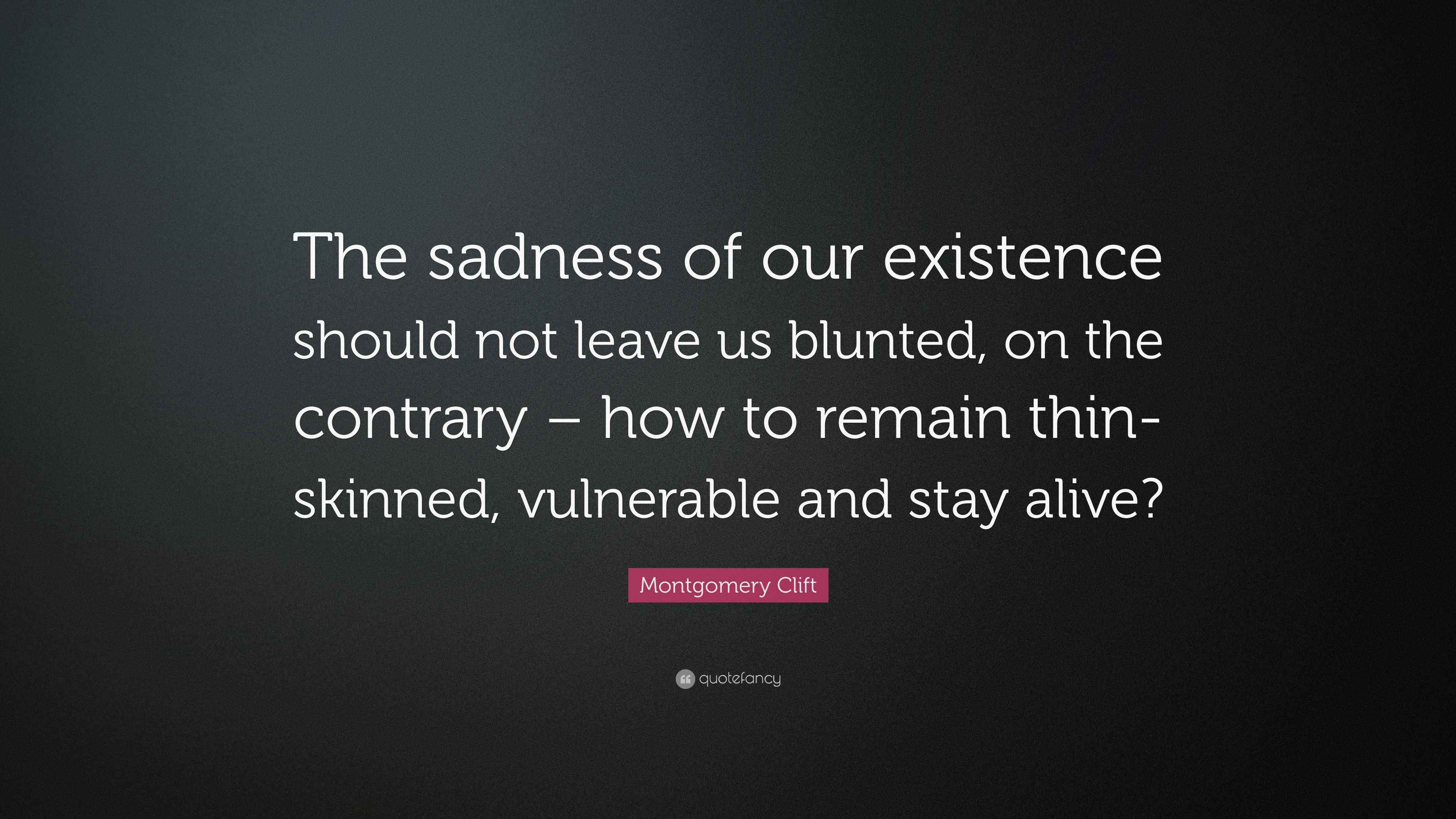 Montgomery Clift Quote: “The sadness of our existence should not leave ...