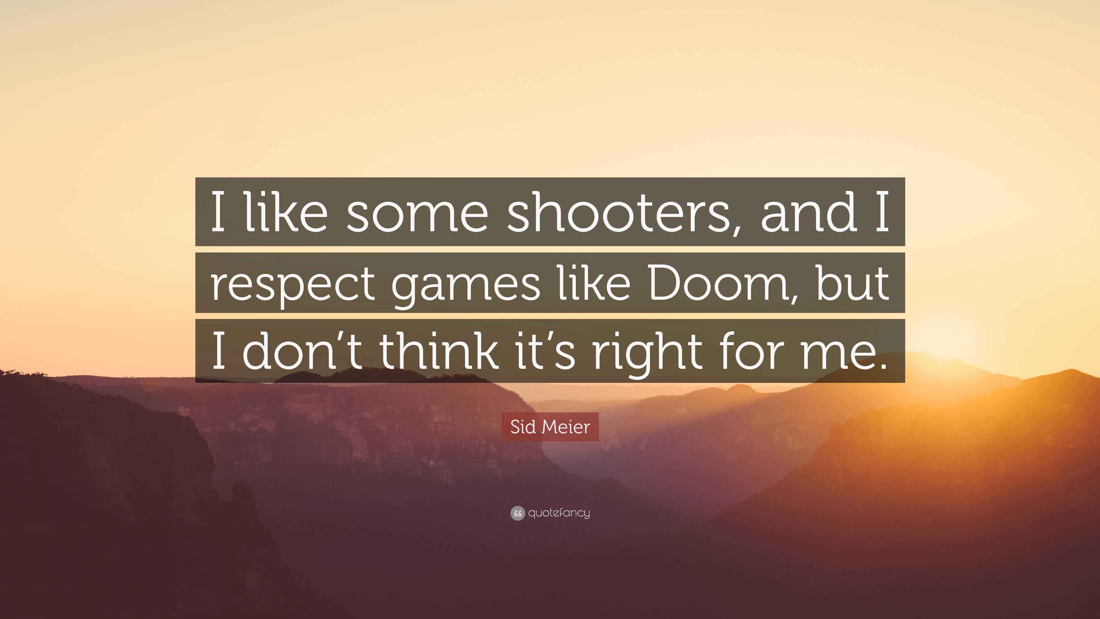 Sid Meier Quote: “I like some shooters, and I respect games like Doom ...
