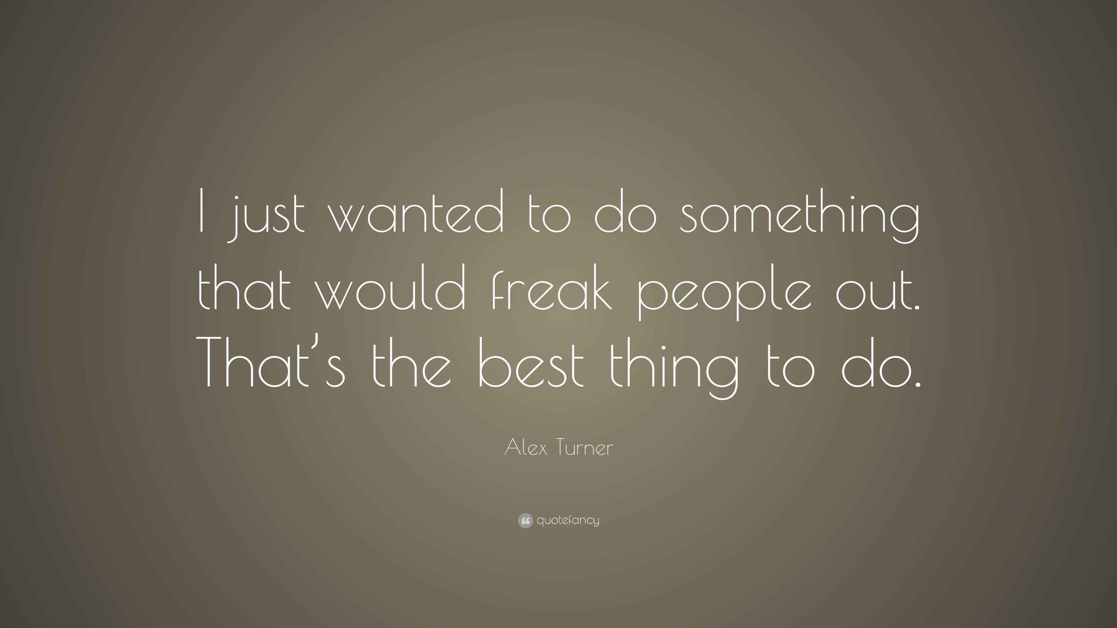 Alex Turner Quote: “I just wanted to do something that would freak ...