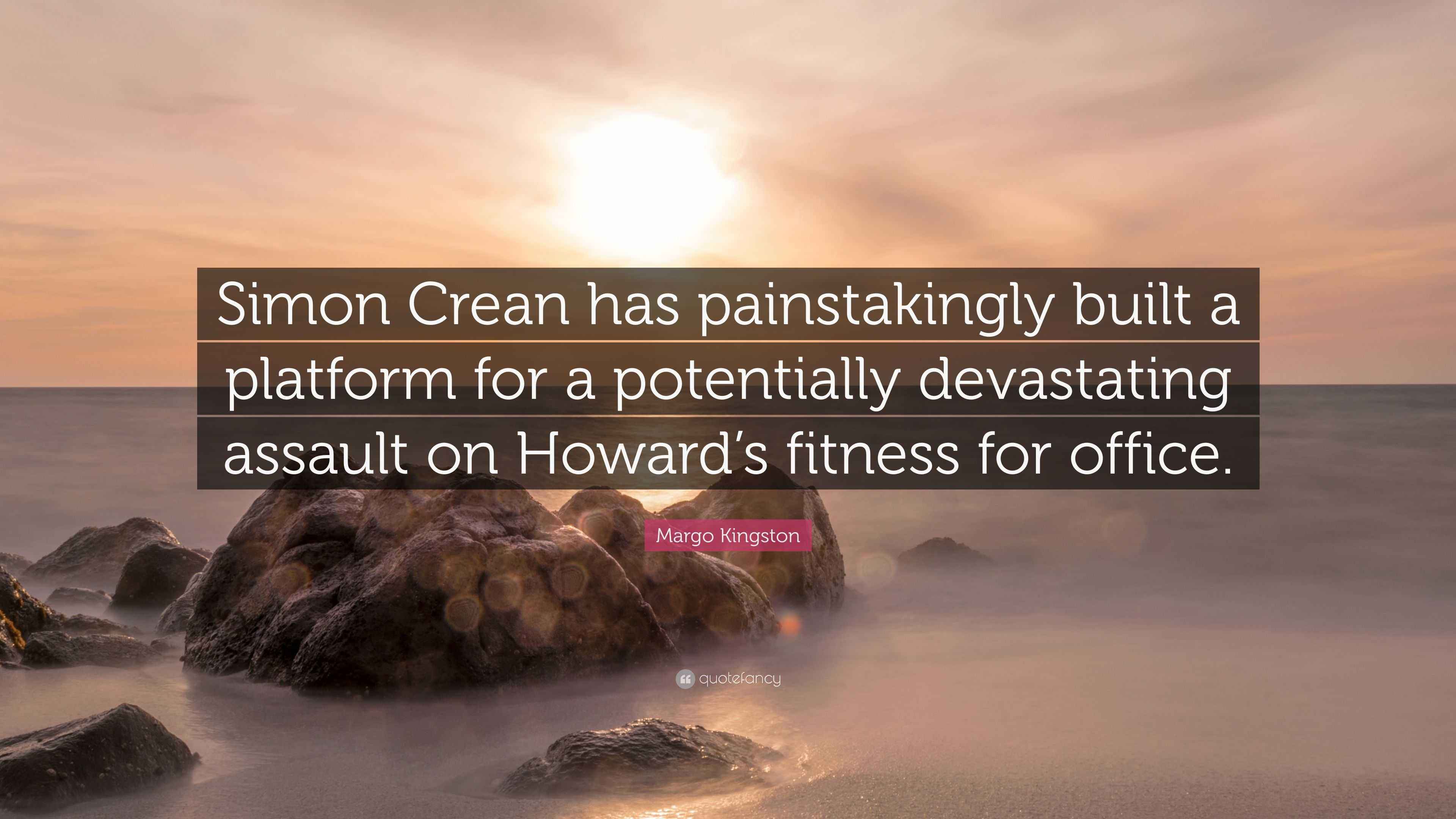 Margo Kingston Quote: “Simon Crean has painstakingly built a platform ...