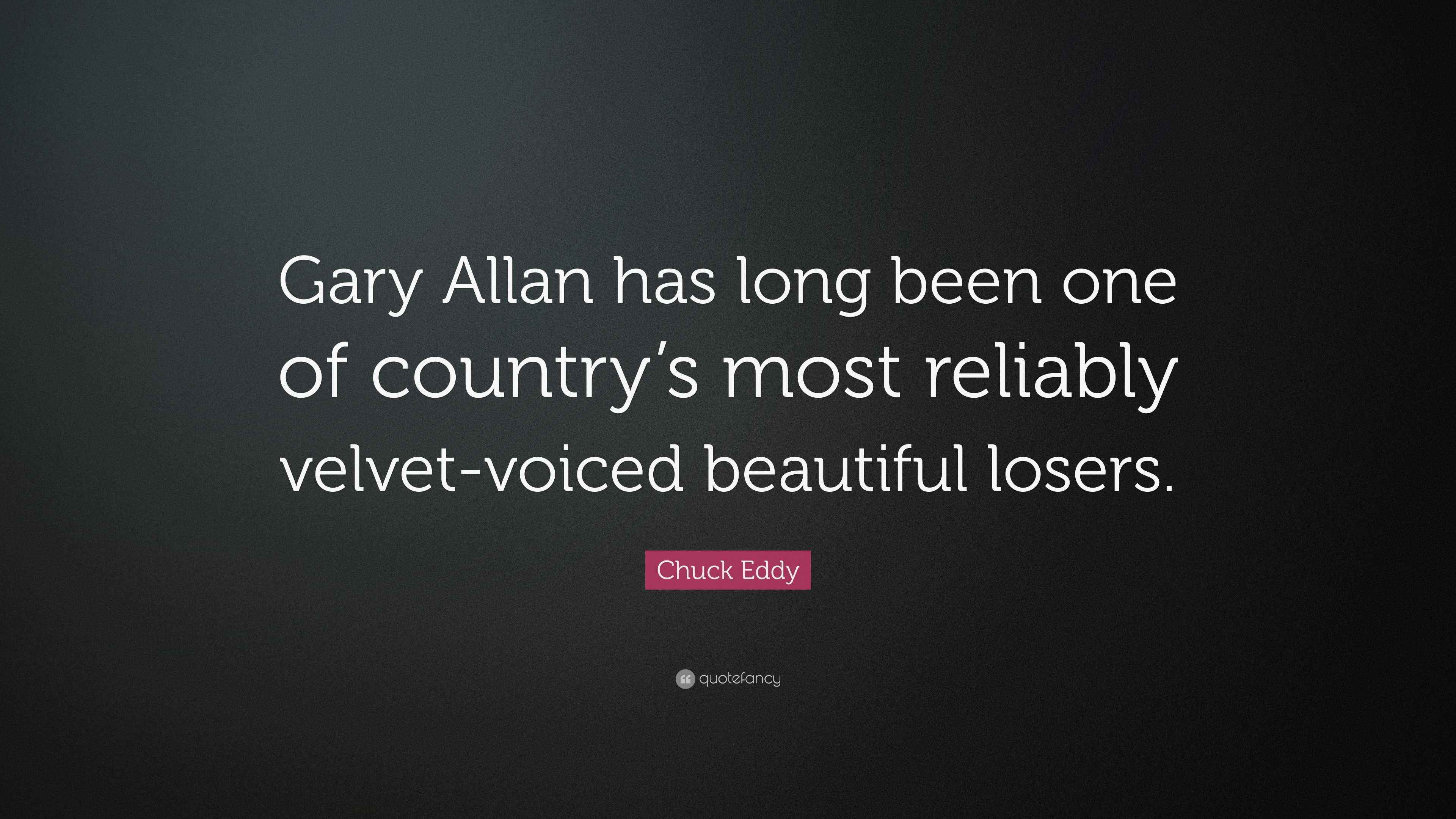 Chuck Eddy Quote: “Gary Allan has long been one of country’s most ...