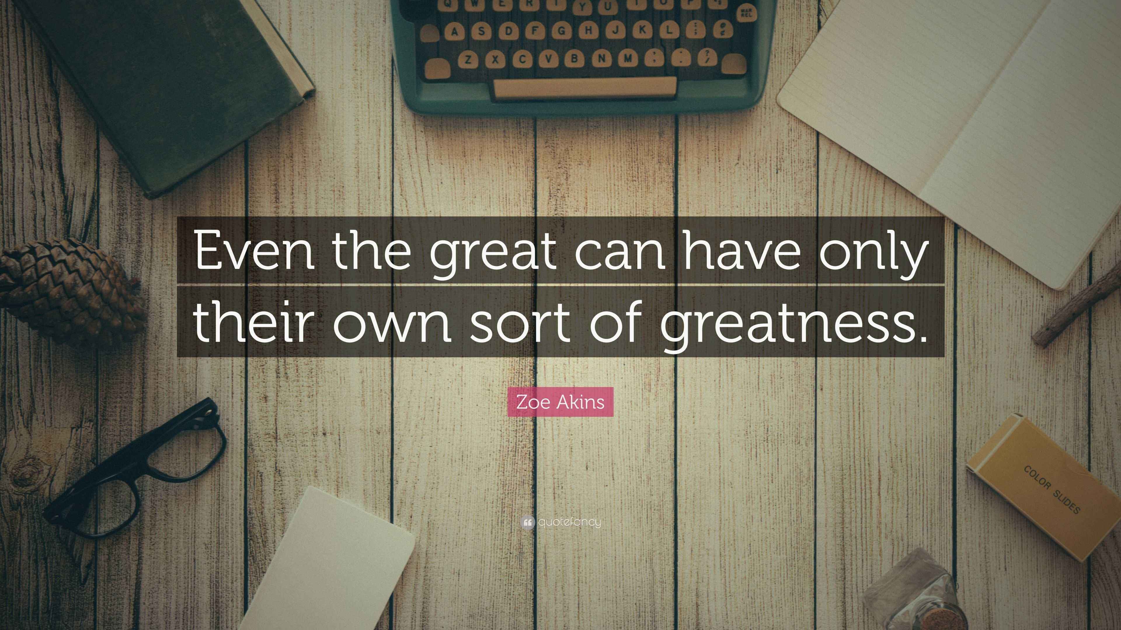 Zoe Akins Quote: “Even the great can have only their own sort of ...
