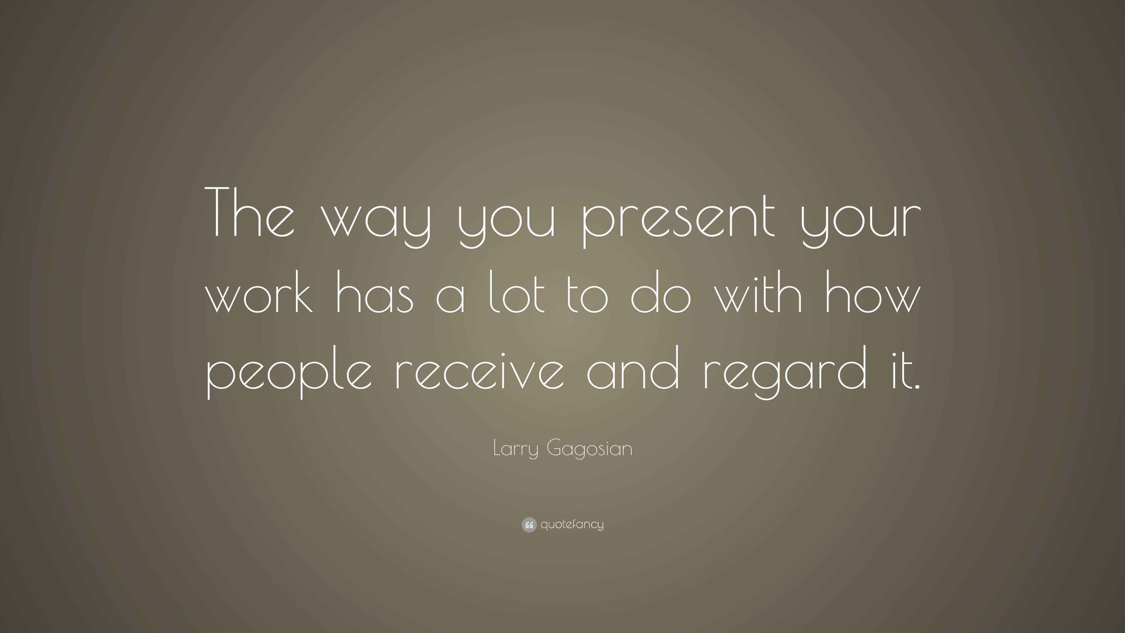 Larry Gagosian Quote: “The way you present your work has a lot to do ...