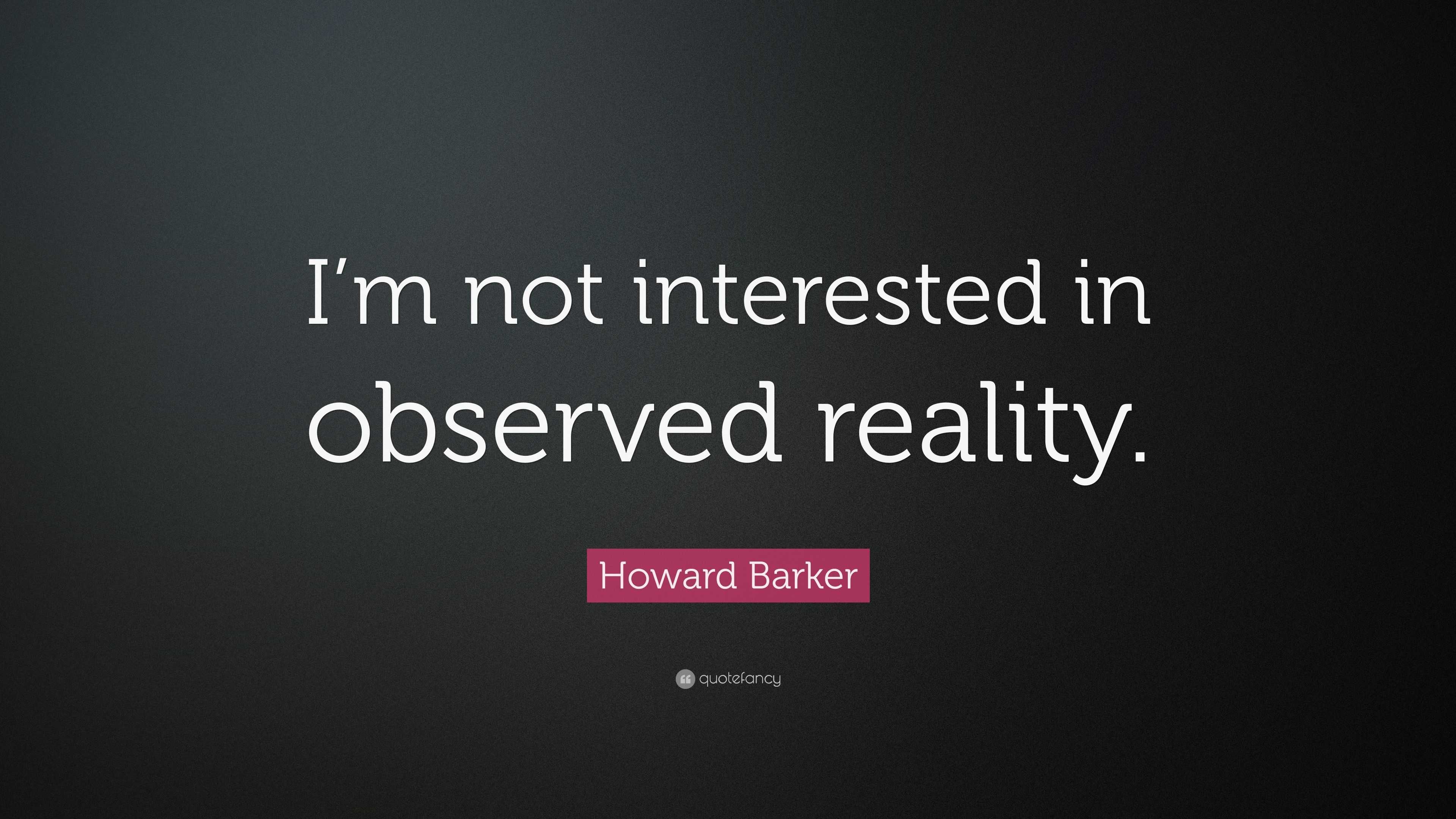 Howard Barker Quote: “I’m not interested in observed reality.”