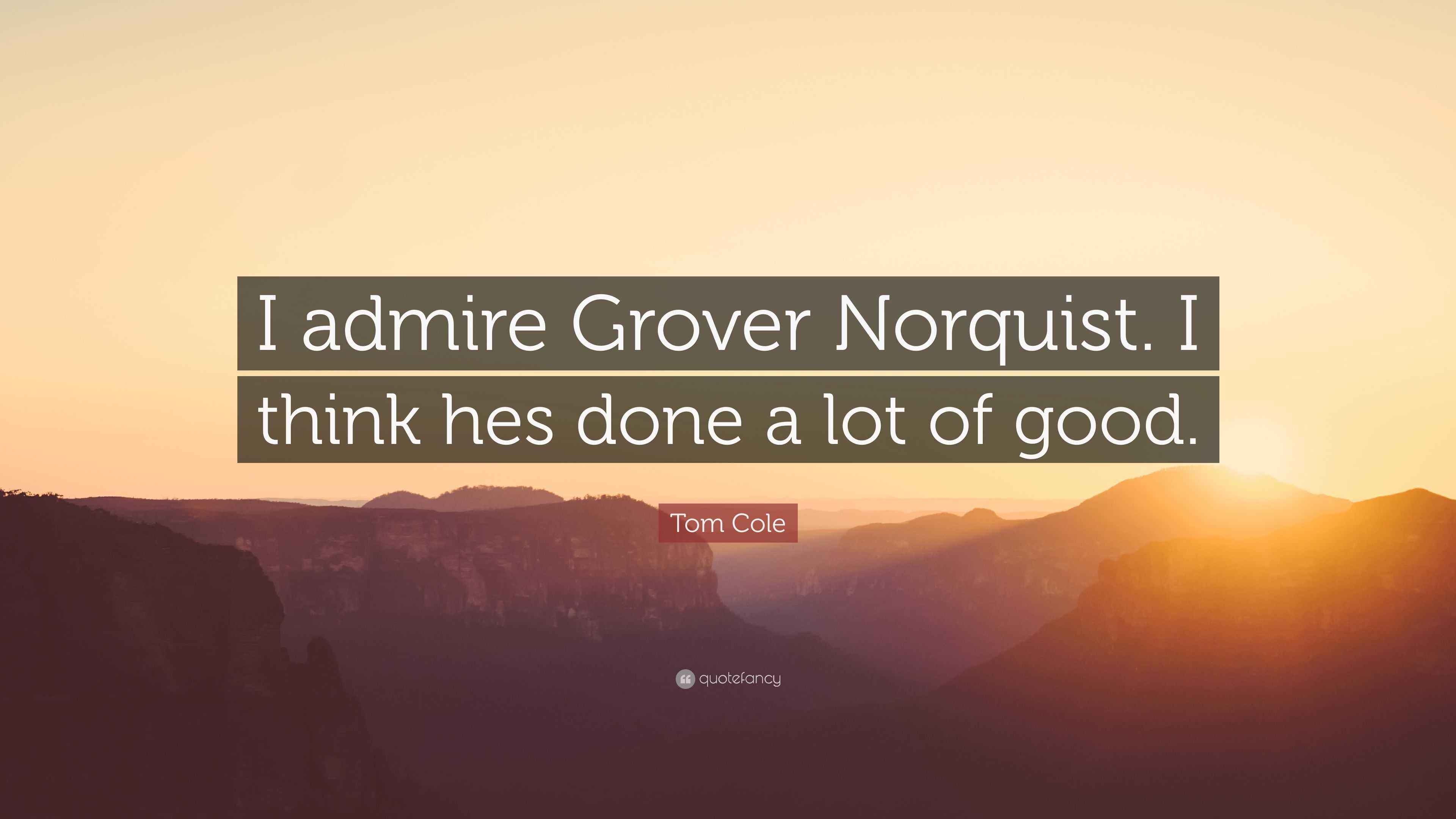 Tom Cole Quote: “I admire Grover Norquist. I think hes done a lot of good.”
