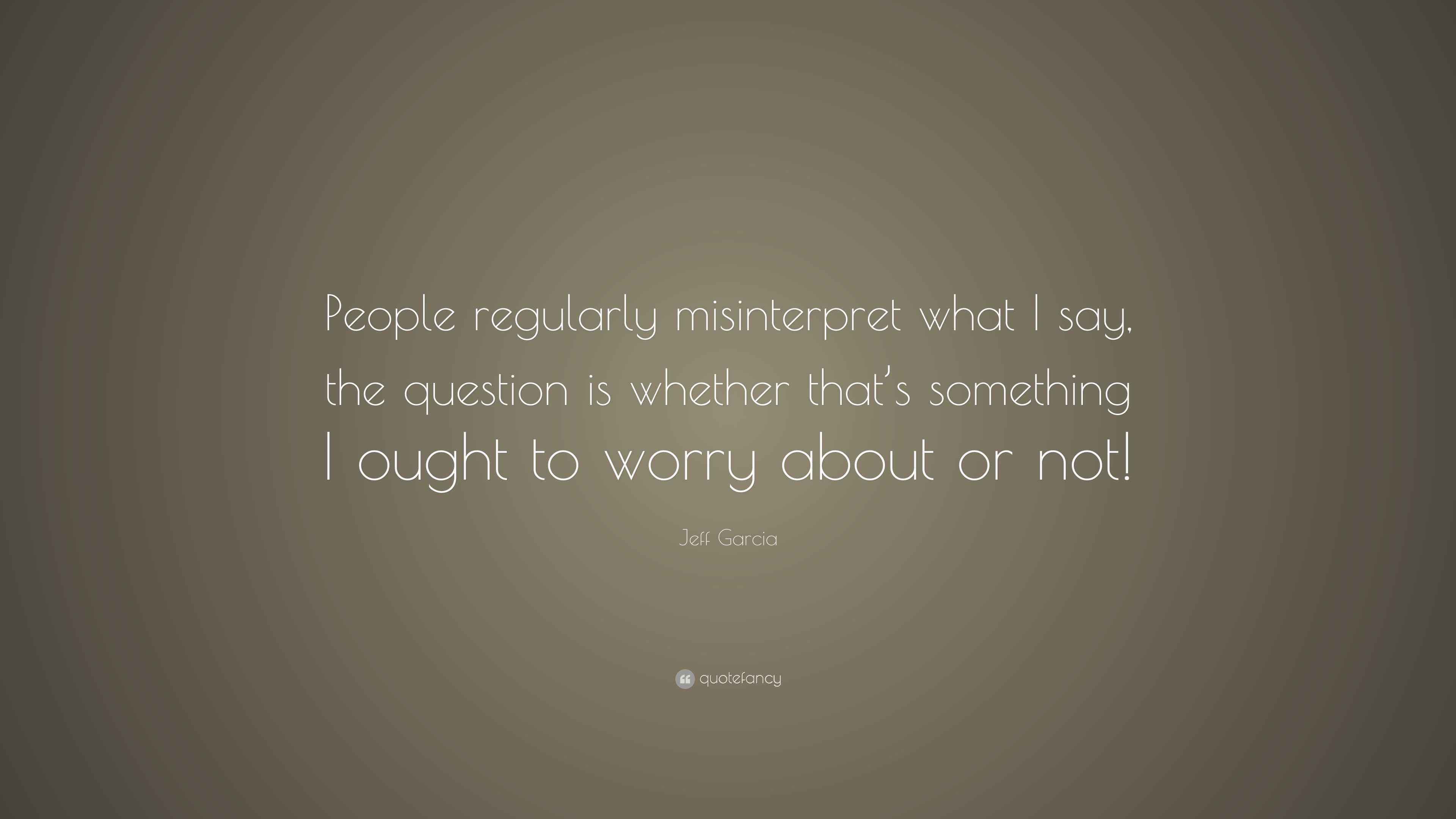 Jeff Garcia Quote: “People regularly misinterpret what I say, the ...