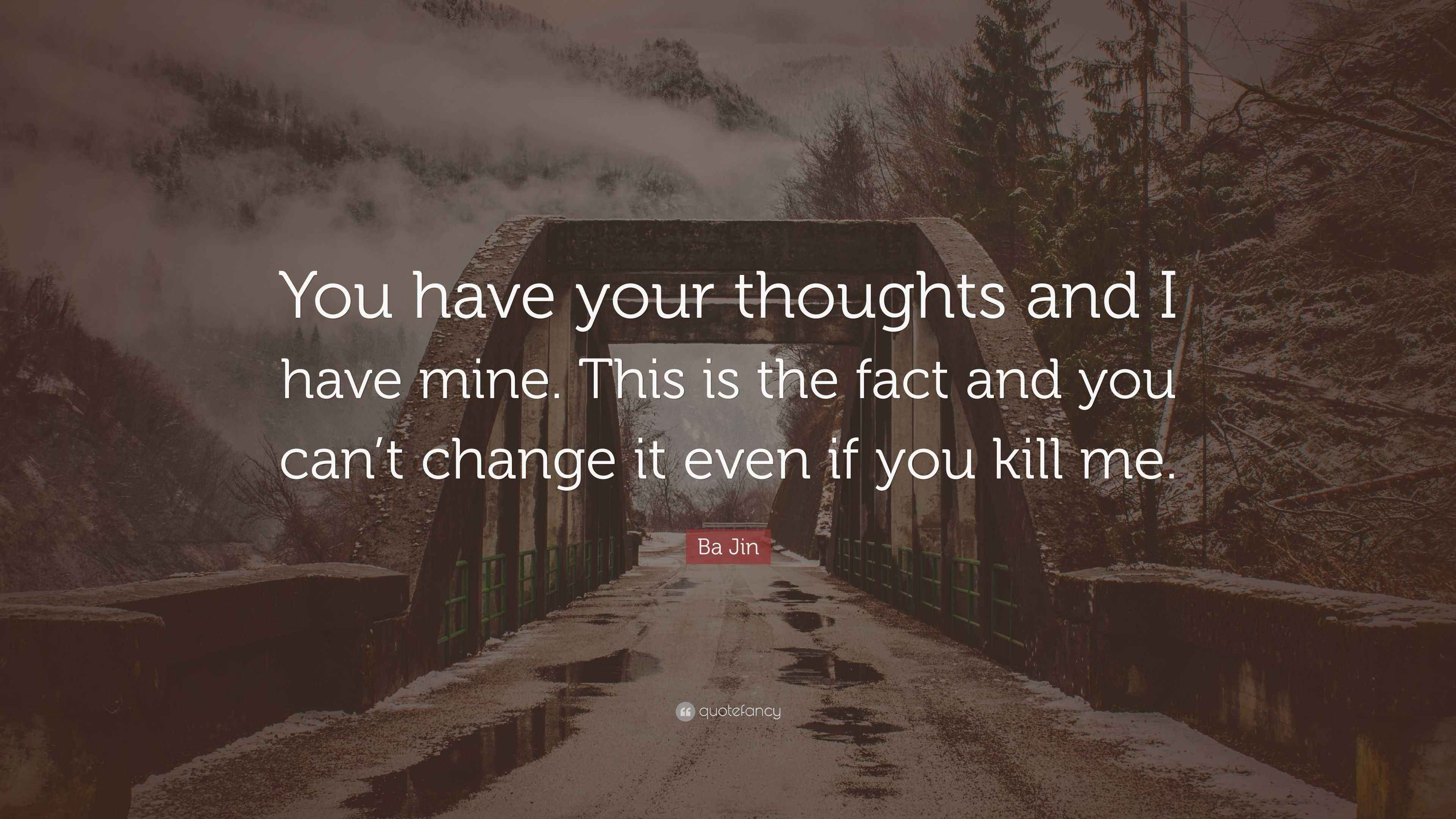 Ba Jin Quote: “You have your thoughts and I have mine. This is the fact ...