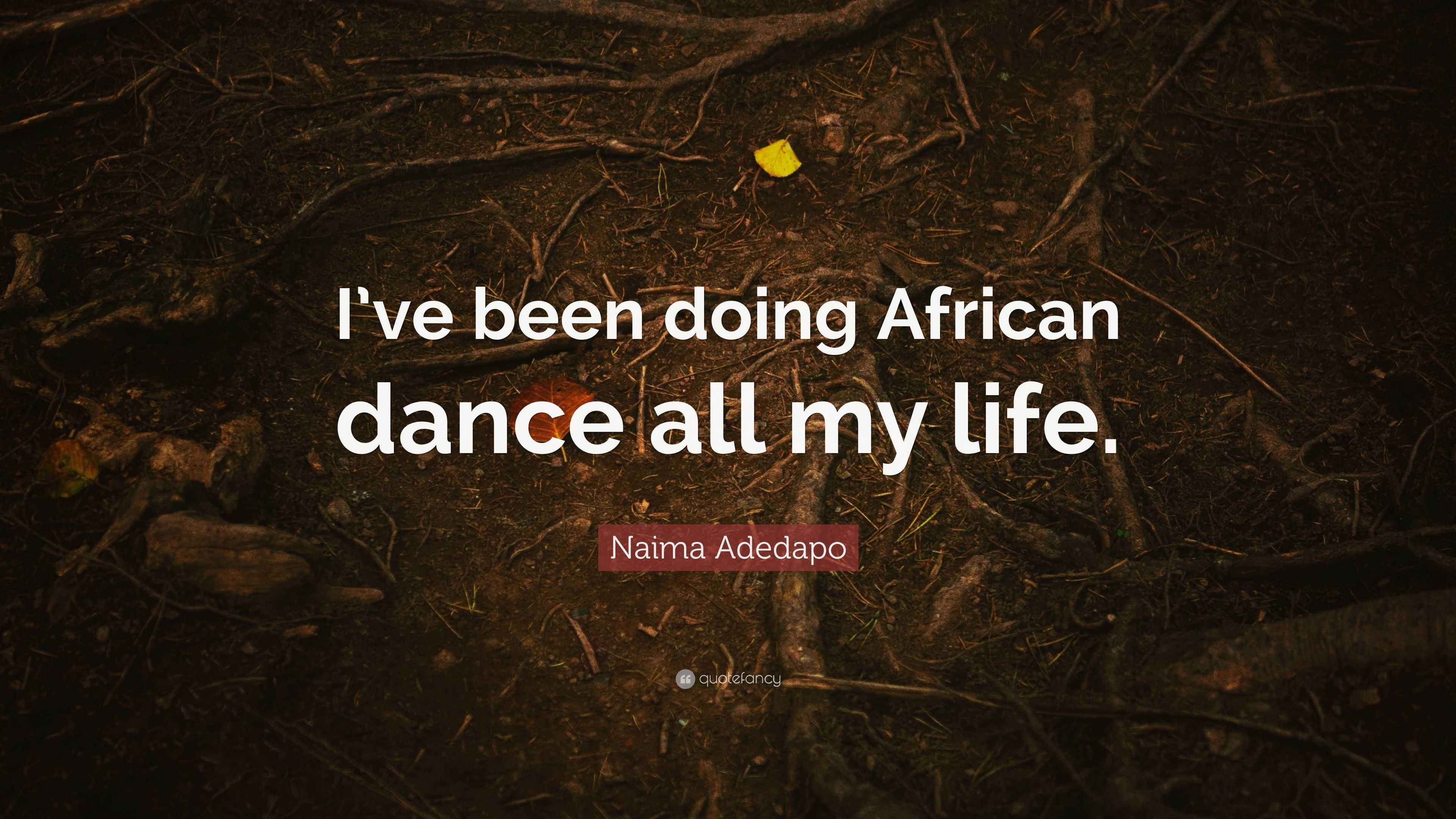 Naima Adedapo Quote: “I’ve been doing African dance all my life.”