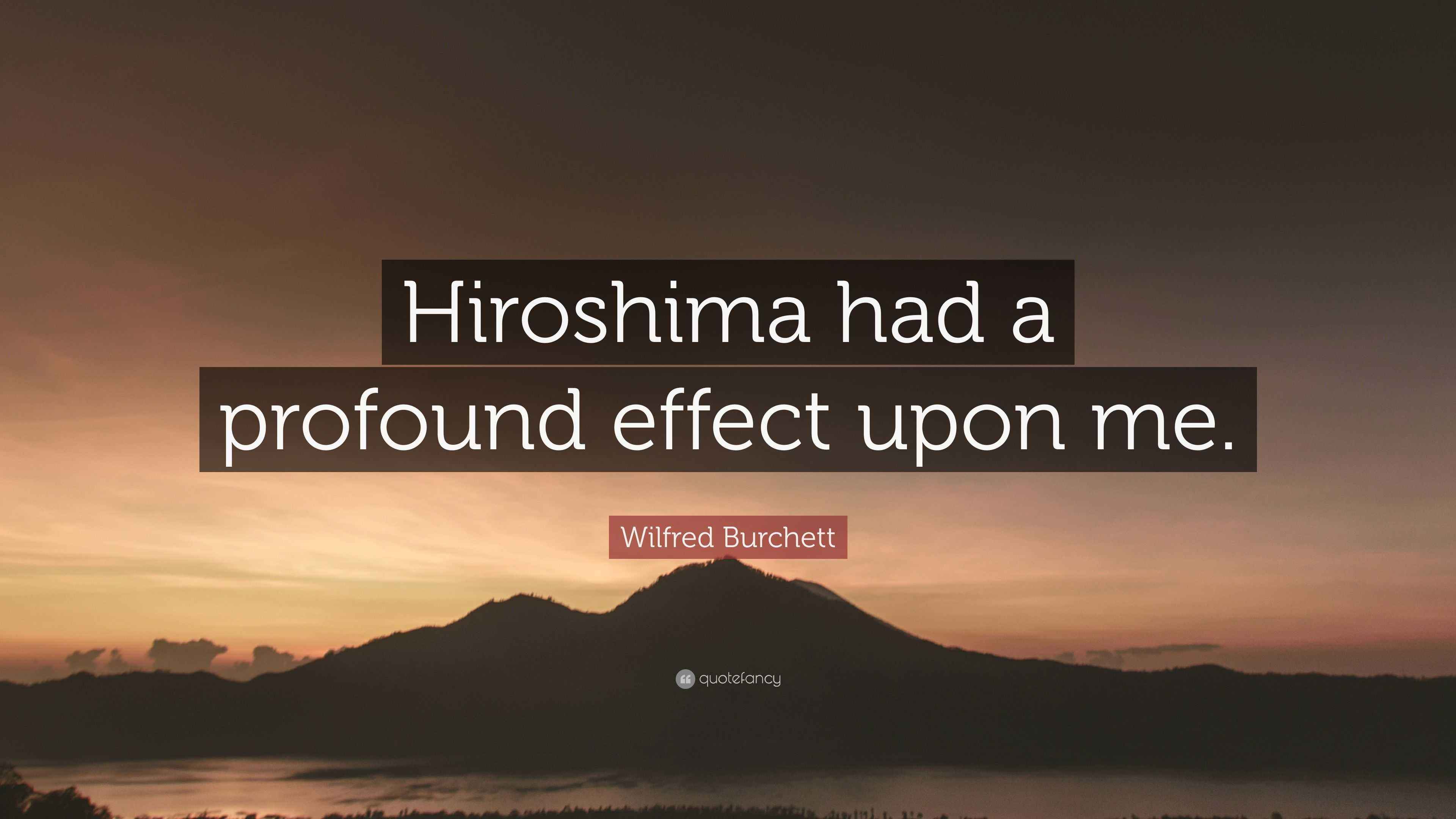 Wilfred Burchett Quote: “Hiroshima had a profound effect upon me.”