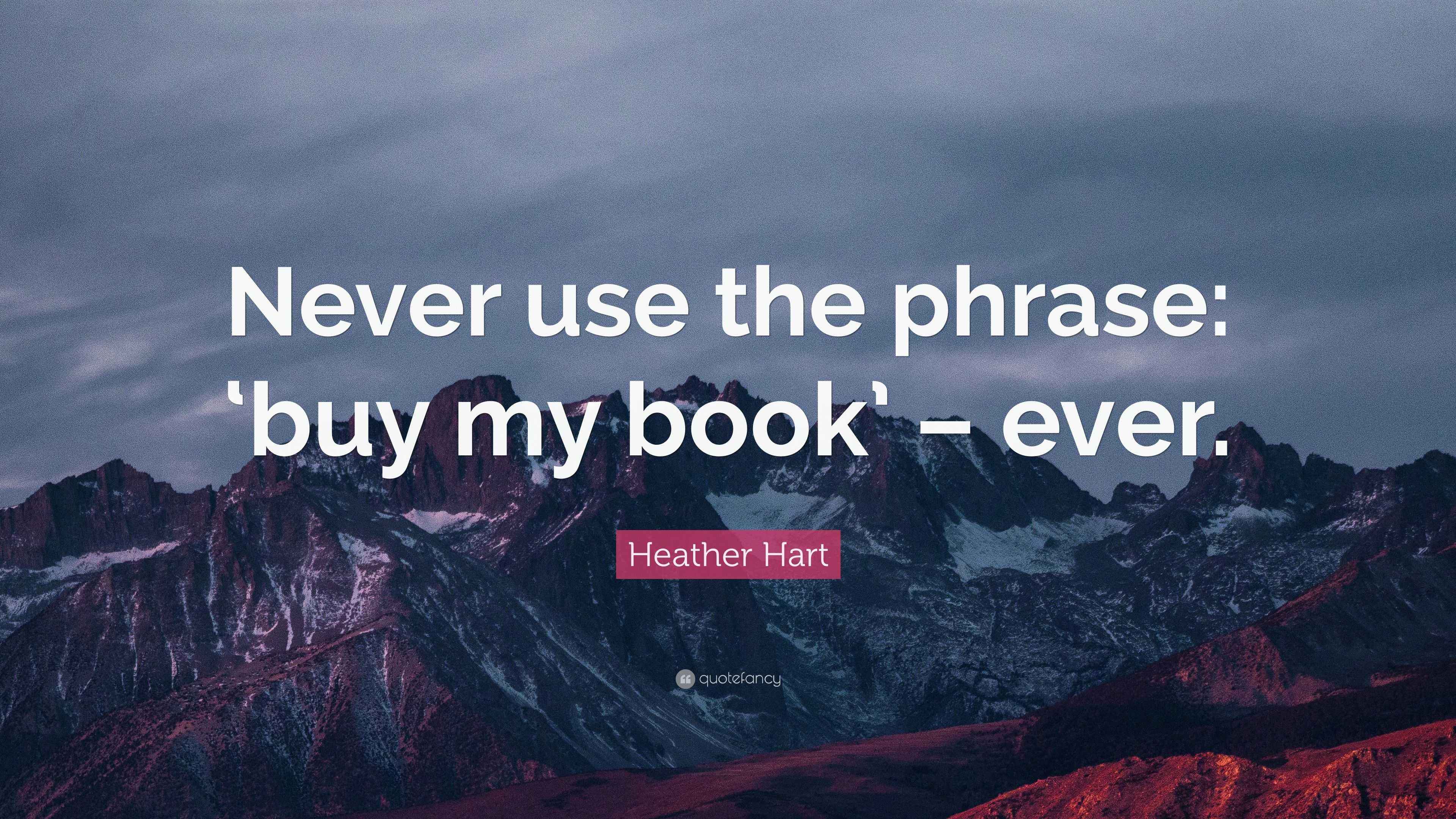 Heather Hart Quote: “Never use the phrase: ‘buy my book’ – ever.”
