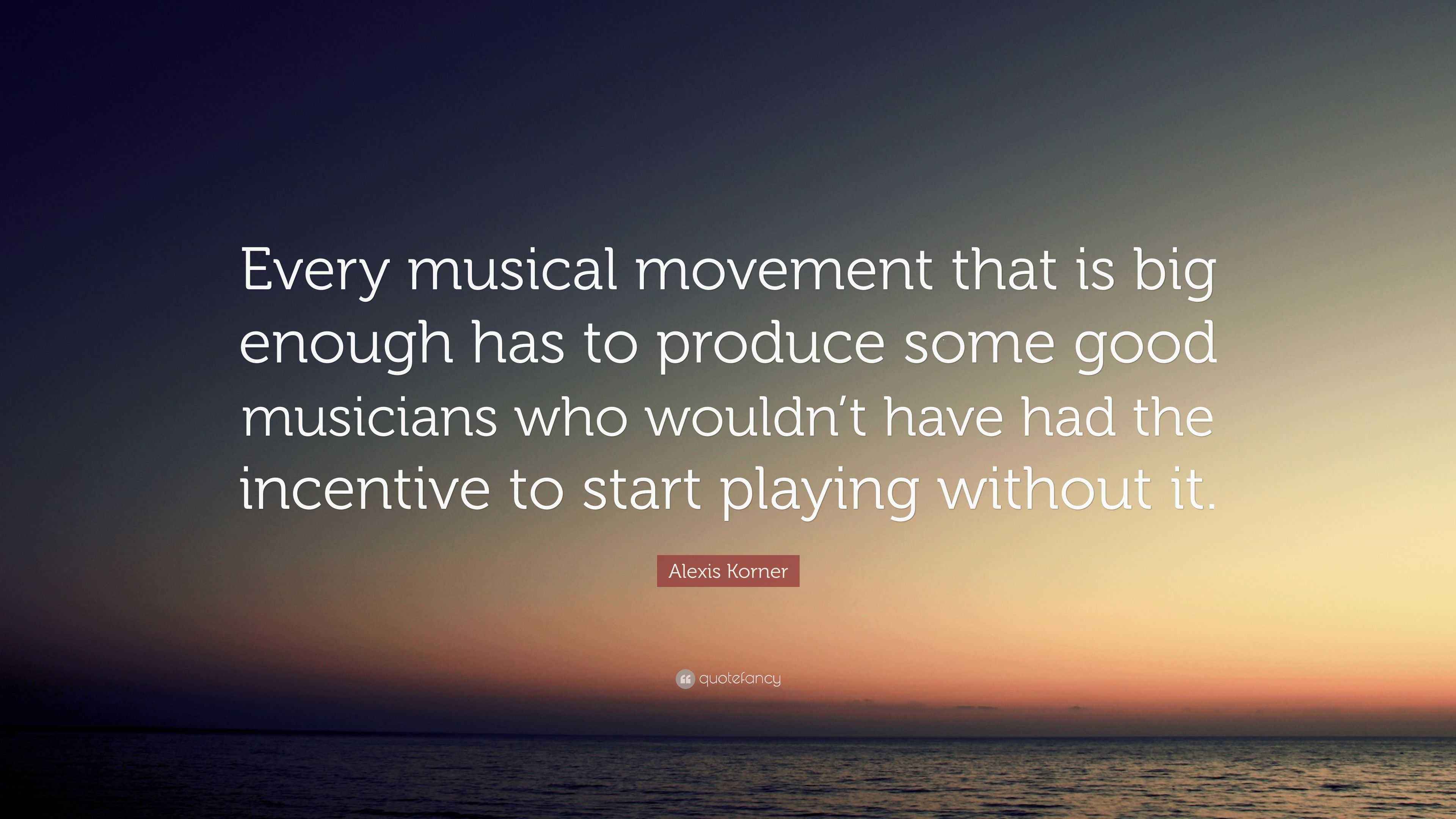 Alexis Korner Quote: “Every musical movement that is big enough has to ...
