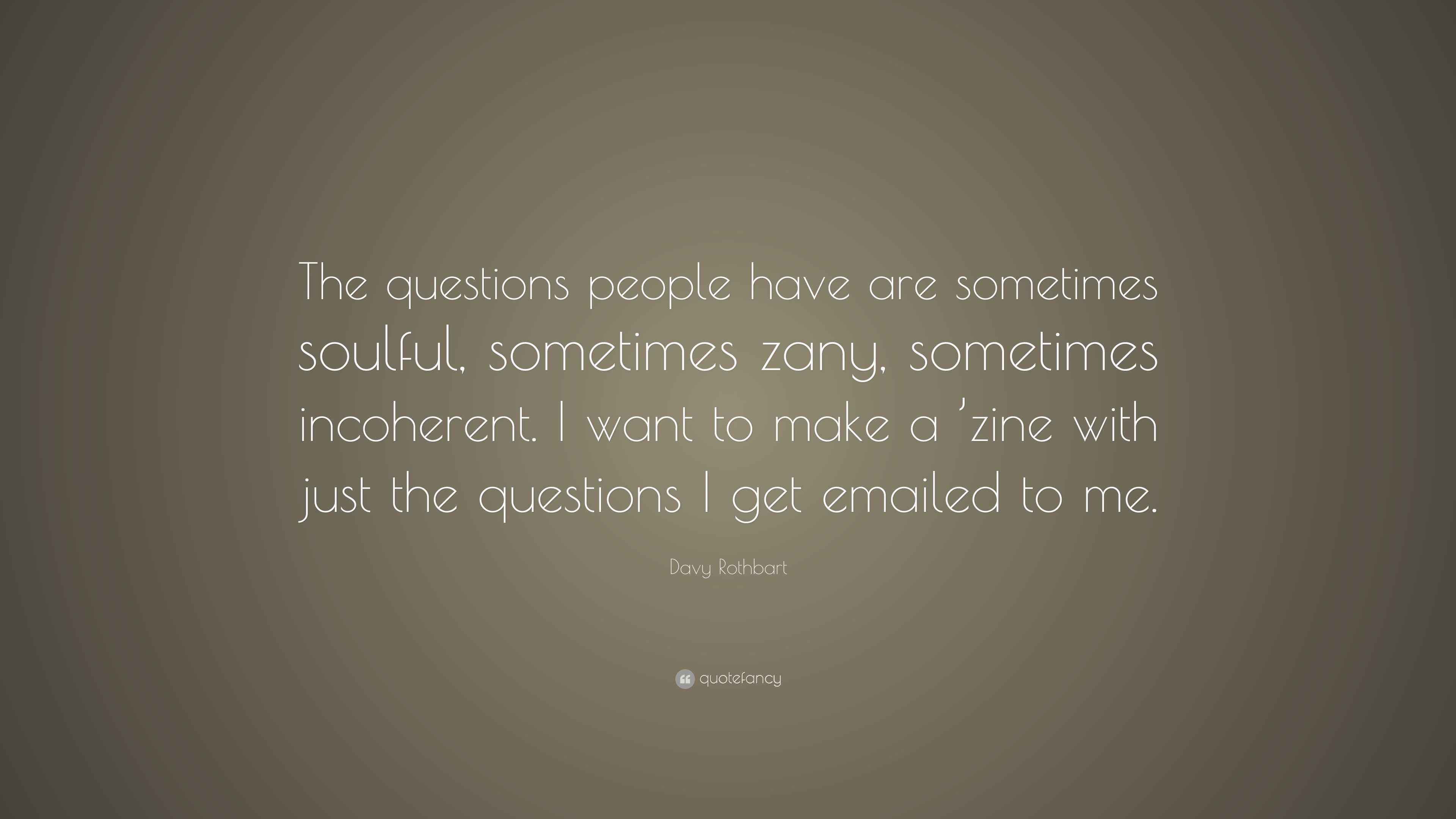 Davy Rothbart Quote: “The questions people have are sometimes soulful ...