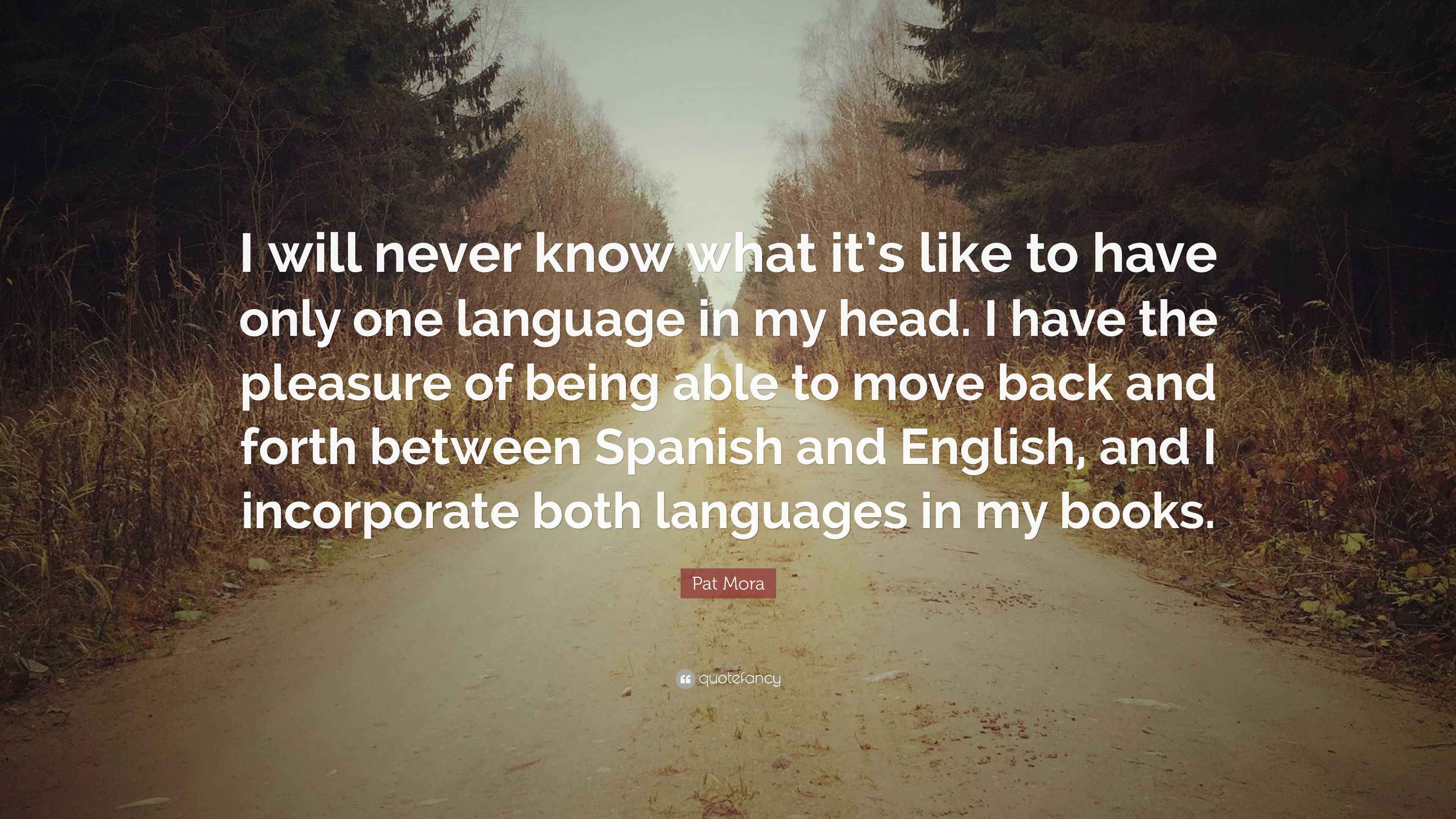 Pat Mora Quote: “I will never know what it’s like to have only one ...