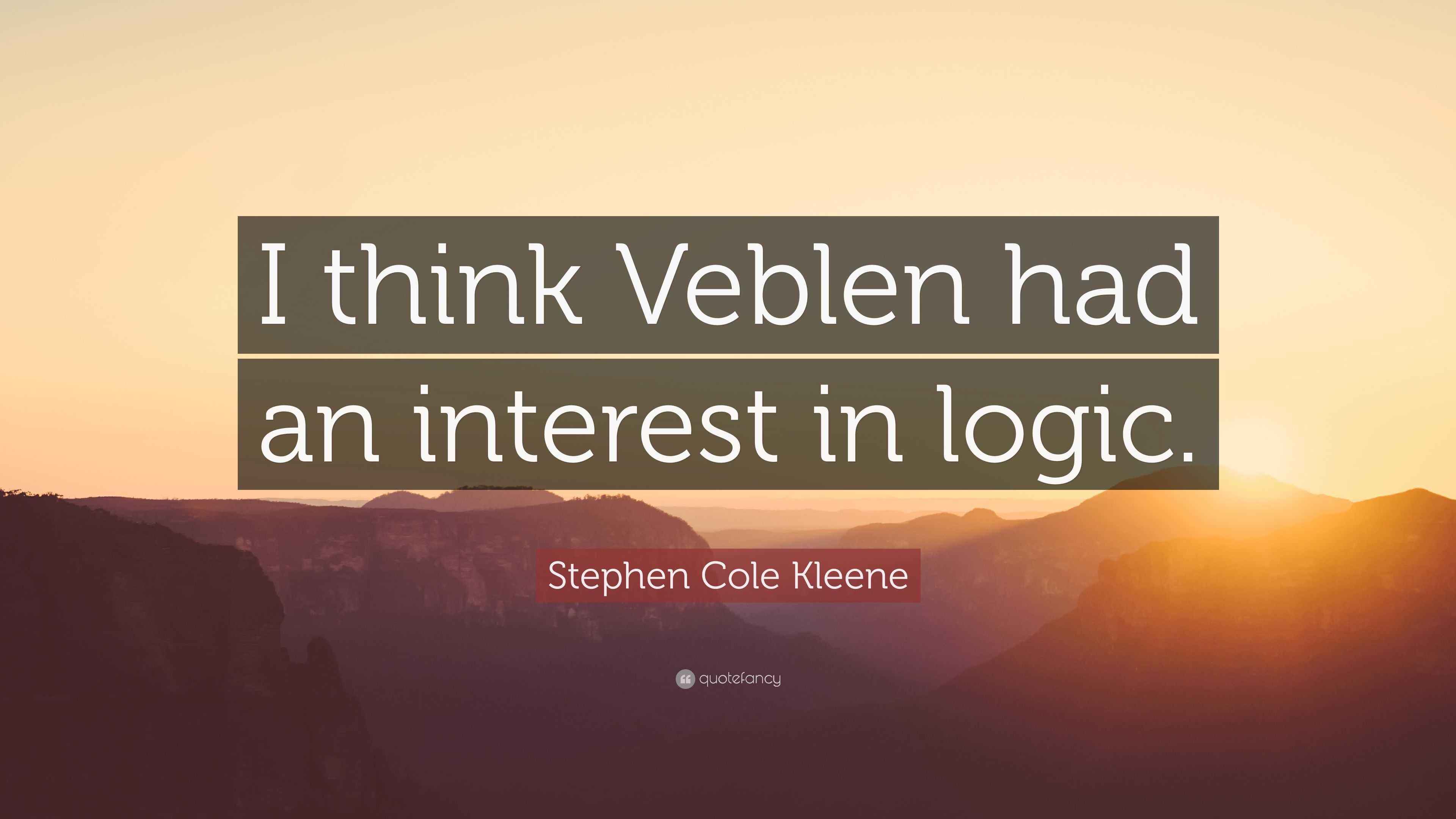 Stephen Cole Kleene Quote: “I think Veblen had an interest in logic.”
