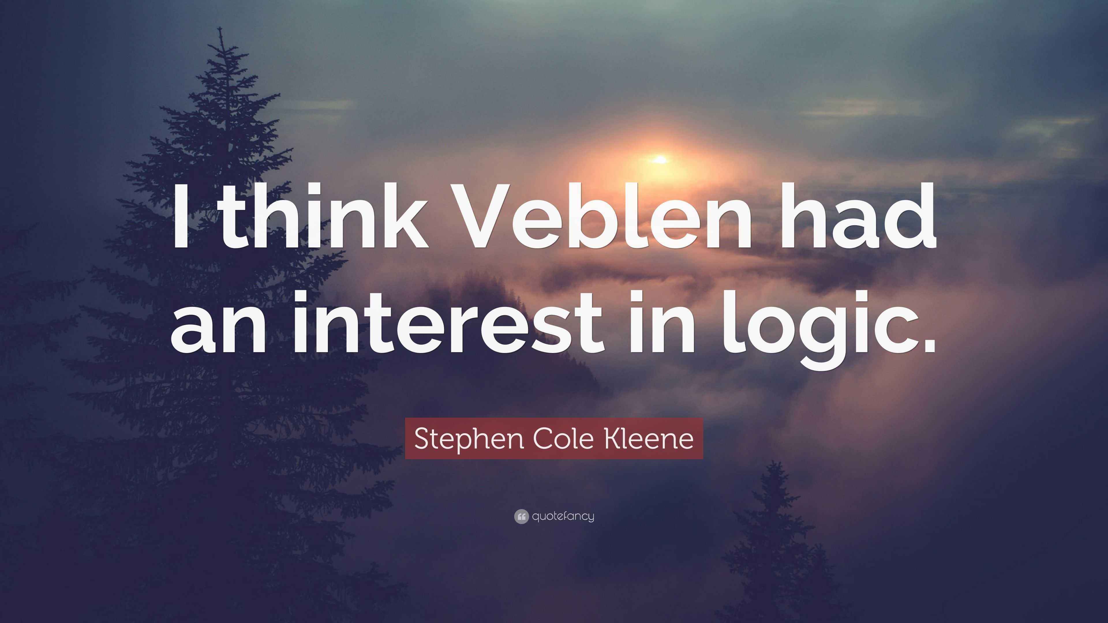 Stephen Cole Kleene Quote: “I think Veblen had an interest in logic.”